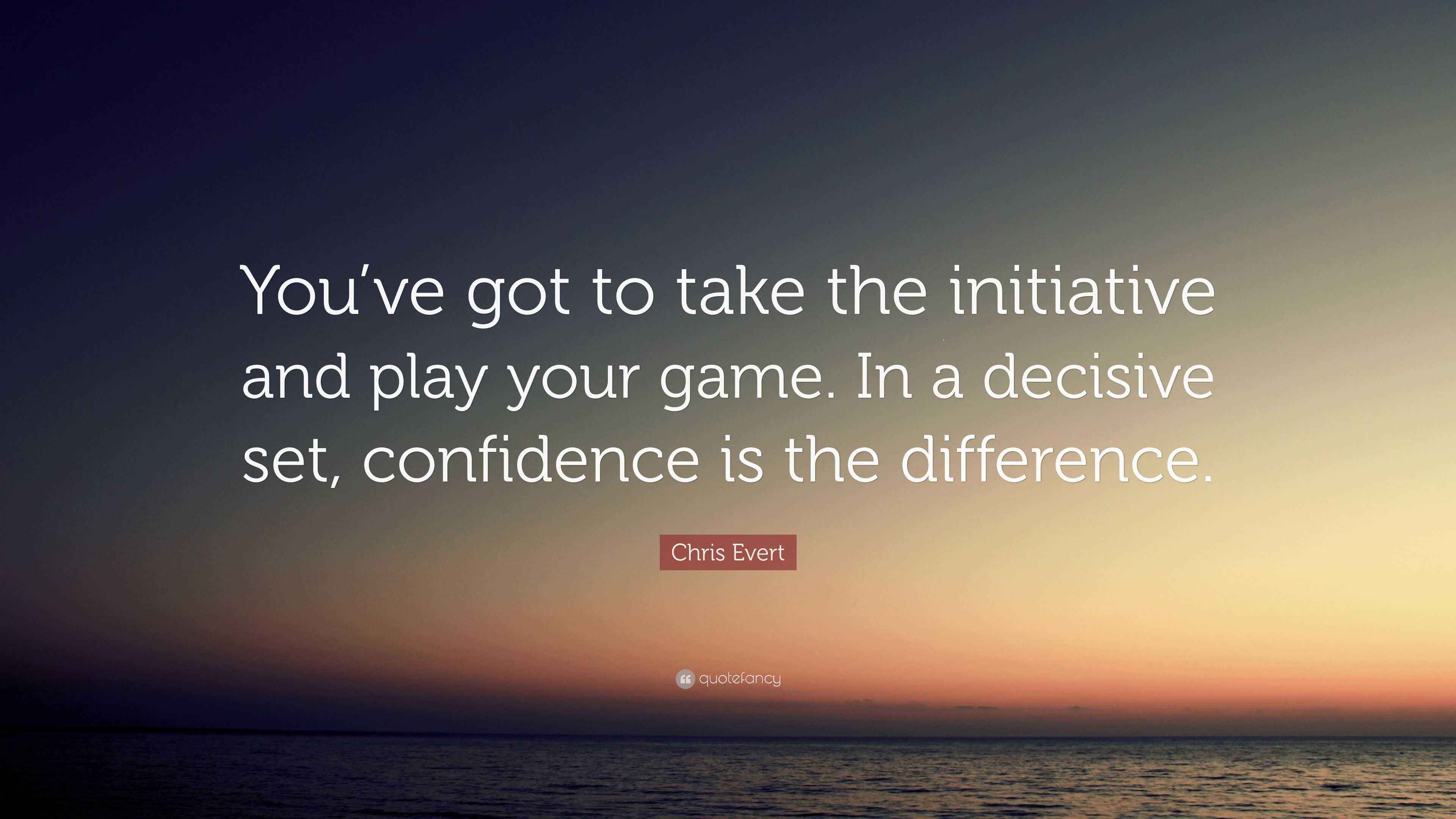 Chris Evert Quote: “You’ve got to take the initiative and play your ...