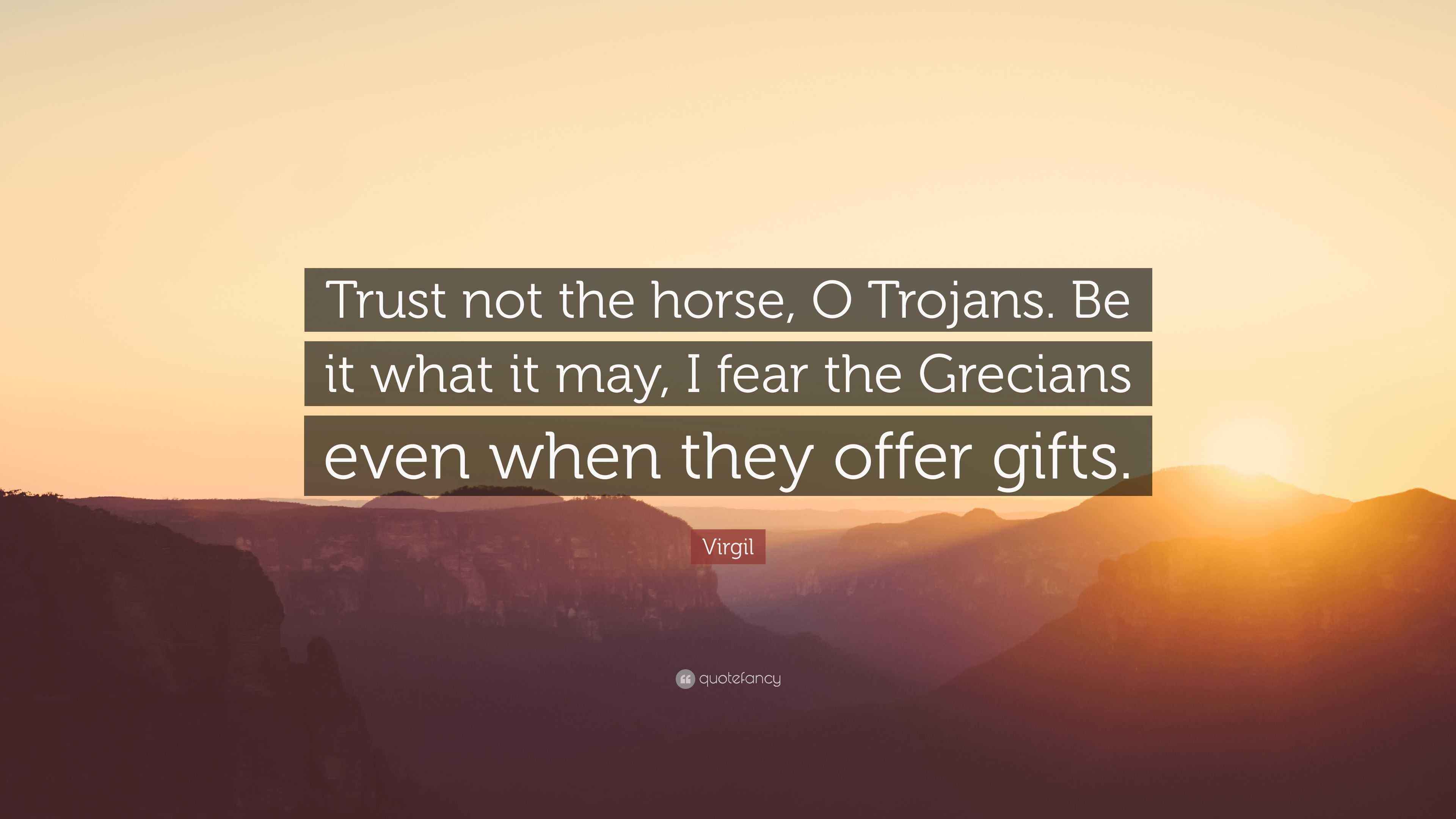 Virgil Quote: “Trust not the horse, O Trojans. Be it what it may, I ...