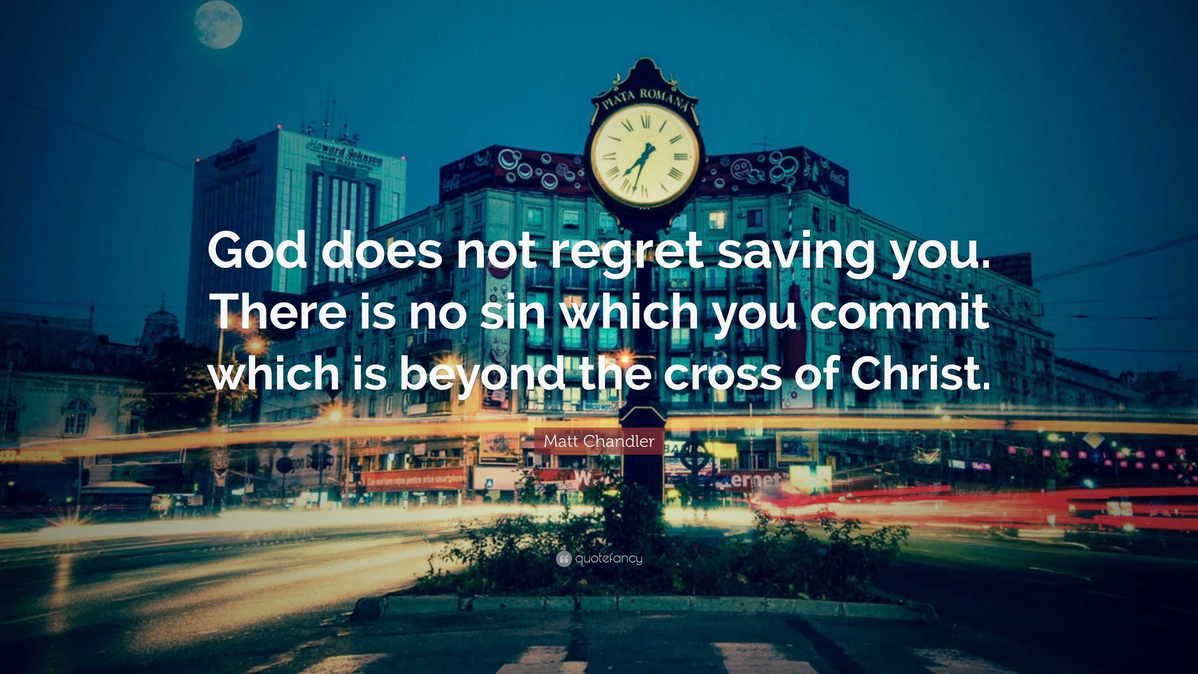 Matt Chandler Quote: “God does not regret saving you. There is no sin ...