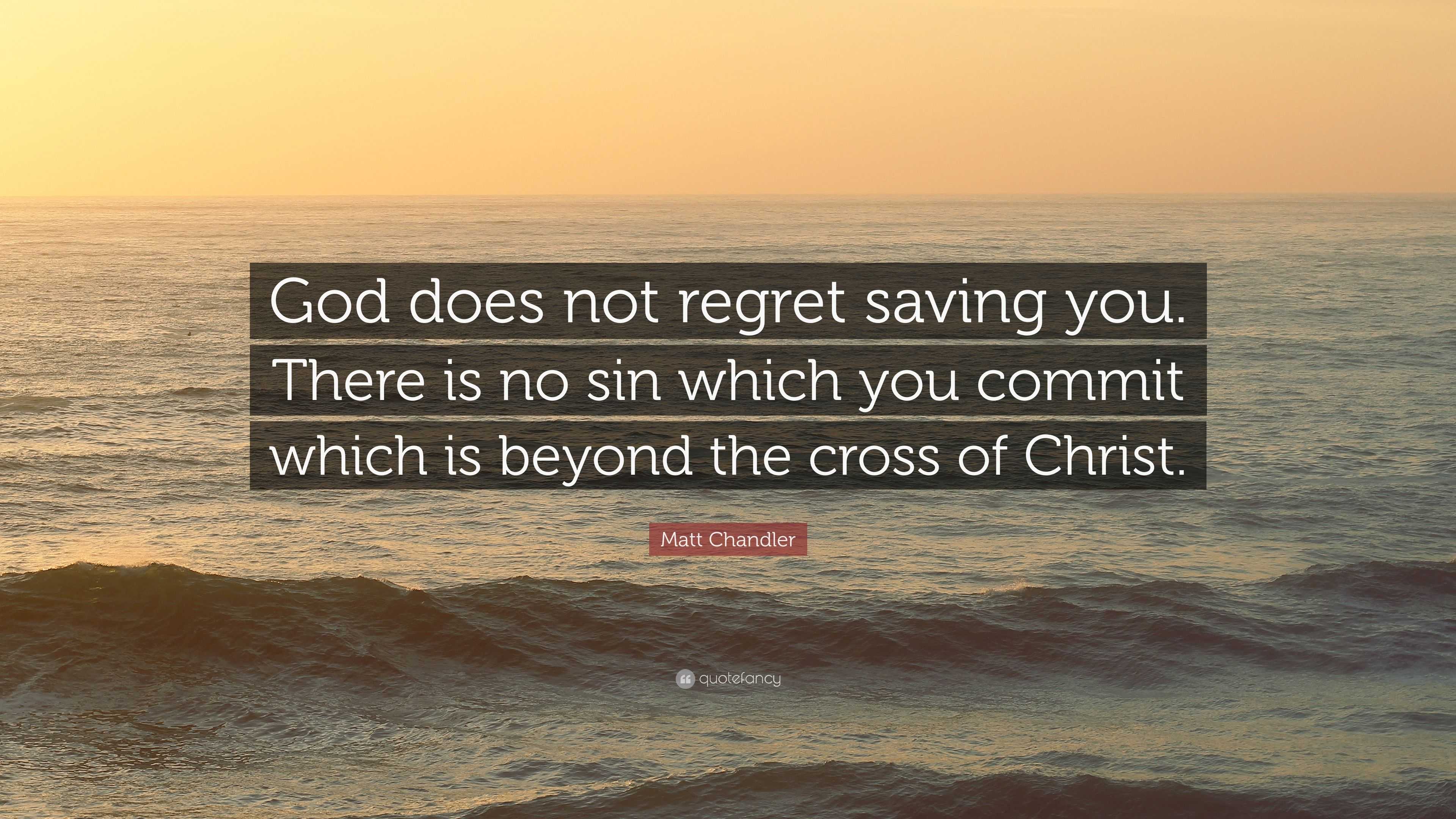Matt Chandler Quote: “God does not regret saving you. There is no sin ...