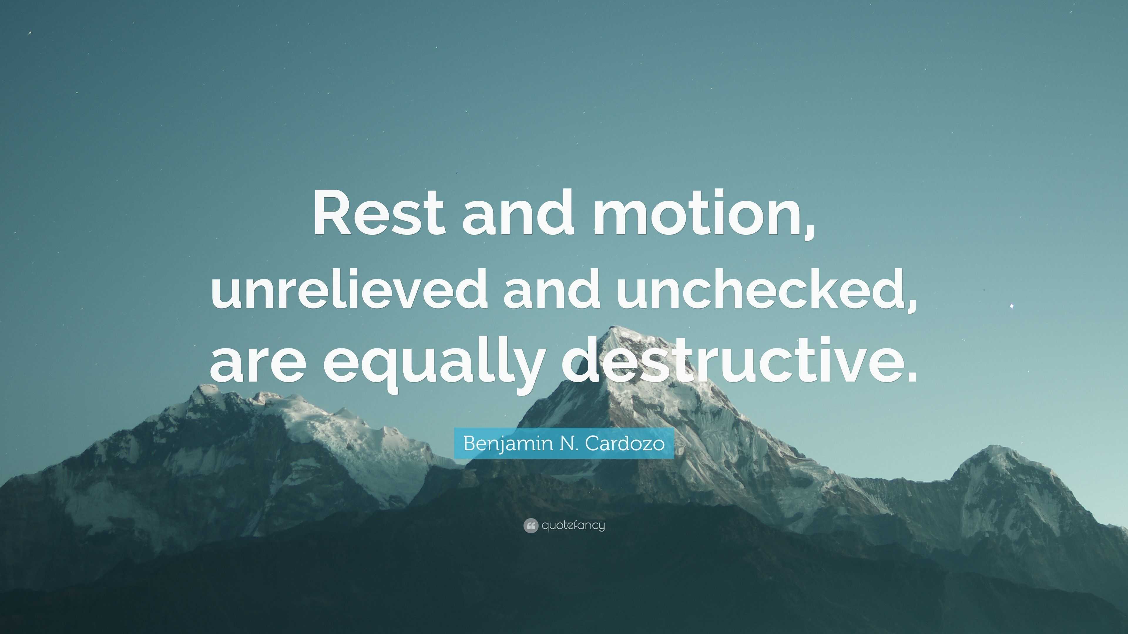 Benjamin N. Cardozo Quote: “Rest and motion, unrelieved and unchecked ...