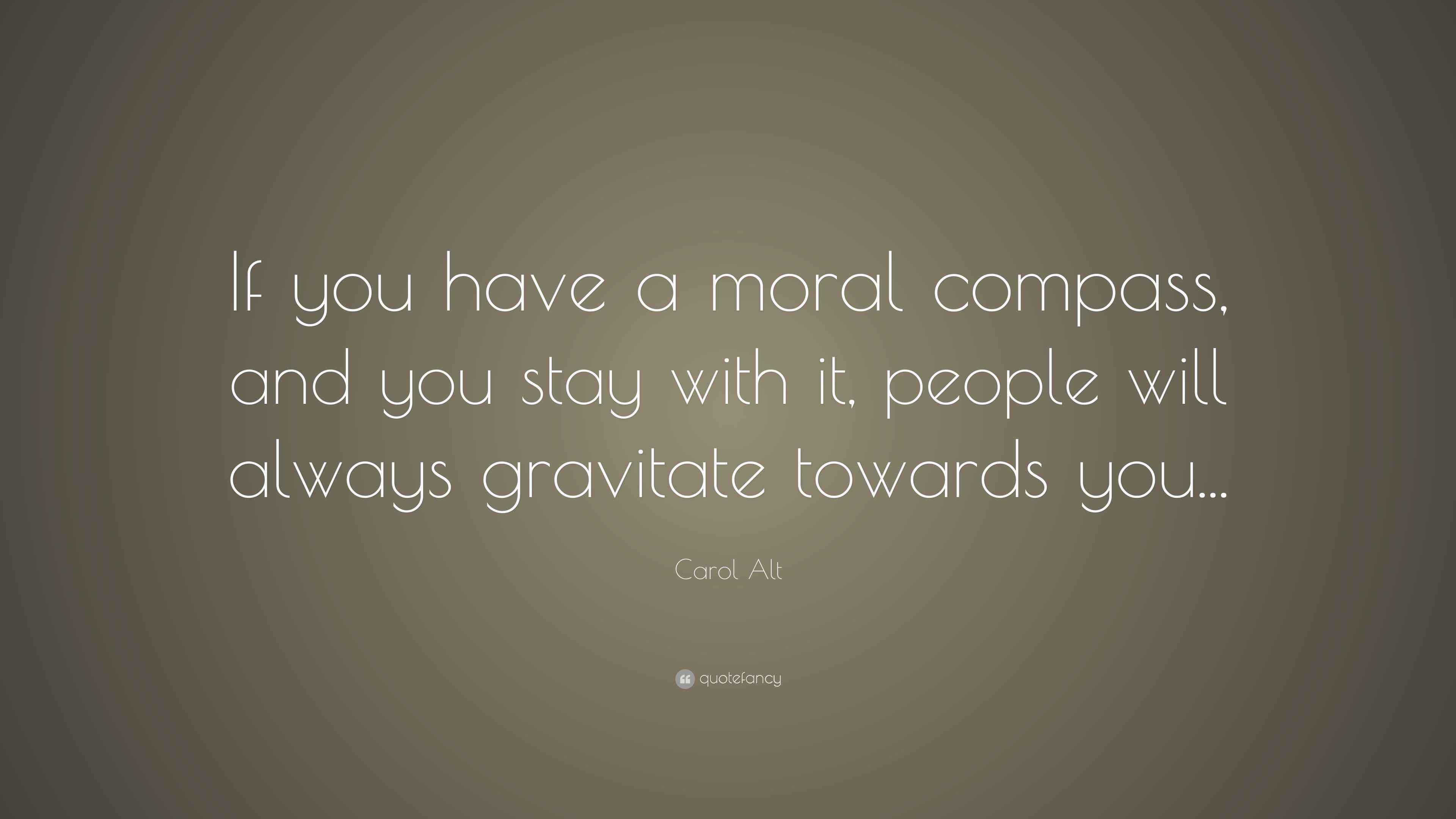 Carol Alt Quote: “If you have a moral compass, and you stay with it ...
