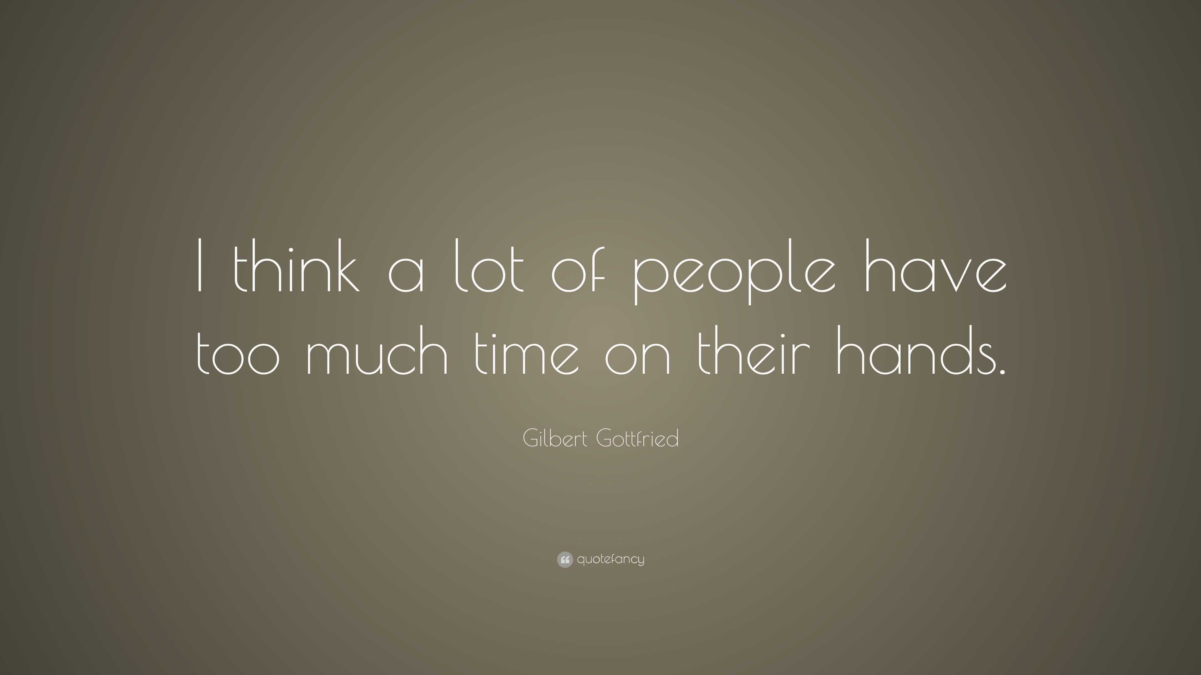 Gilbert Gottfried Quote: “I think a lot of people have too much time on ...