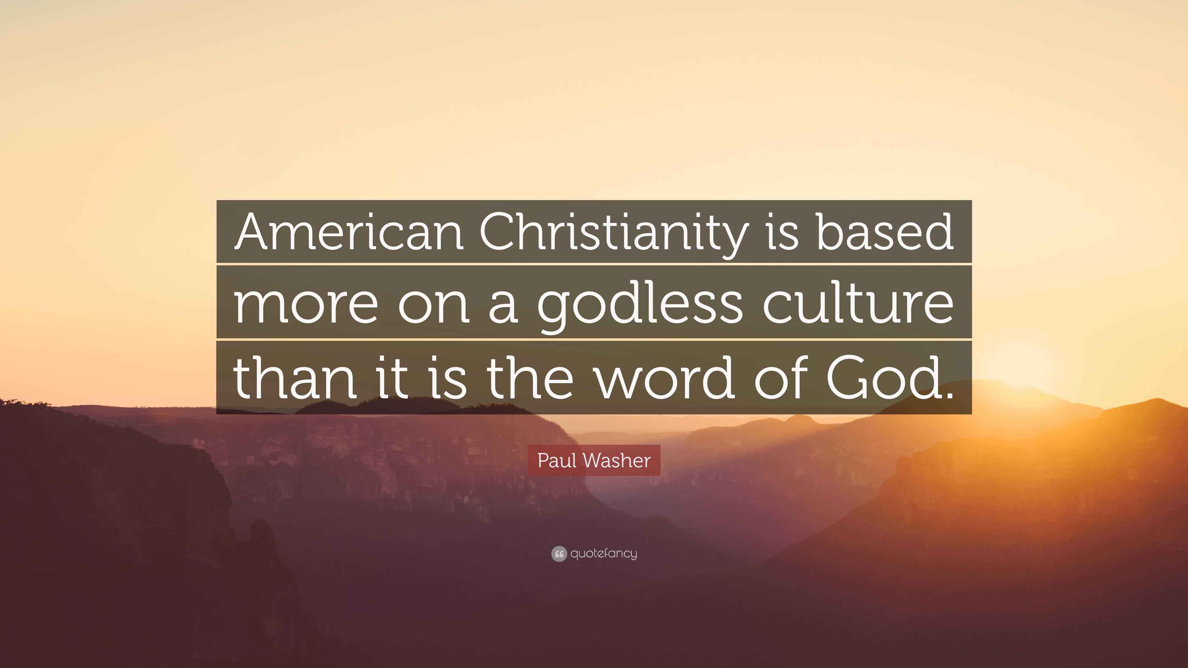 Paul Washer Quote: “American Christianity is based more on a godless ...