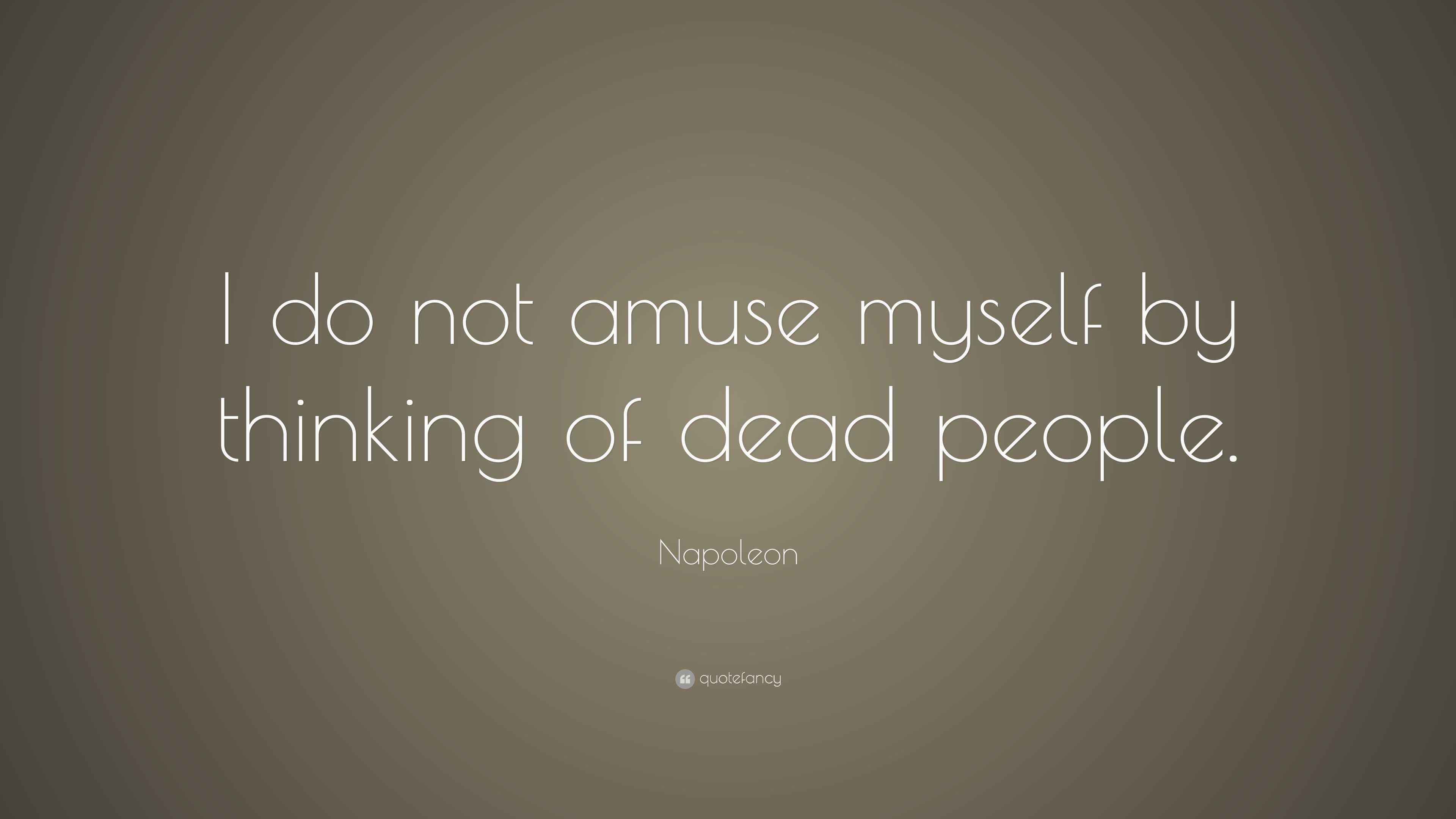 Napoleon Quote: “I do not amuse myself by thinking of dead people.”