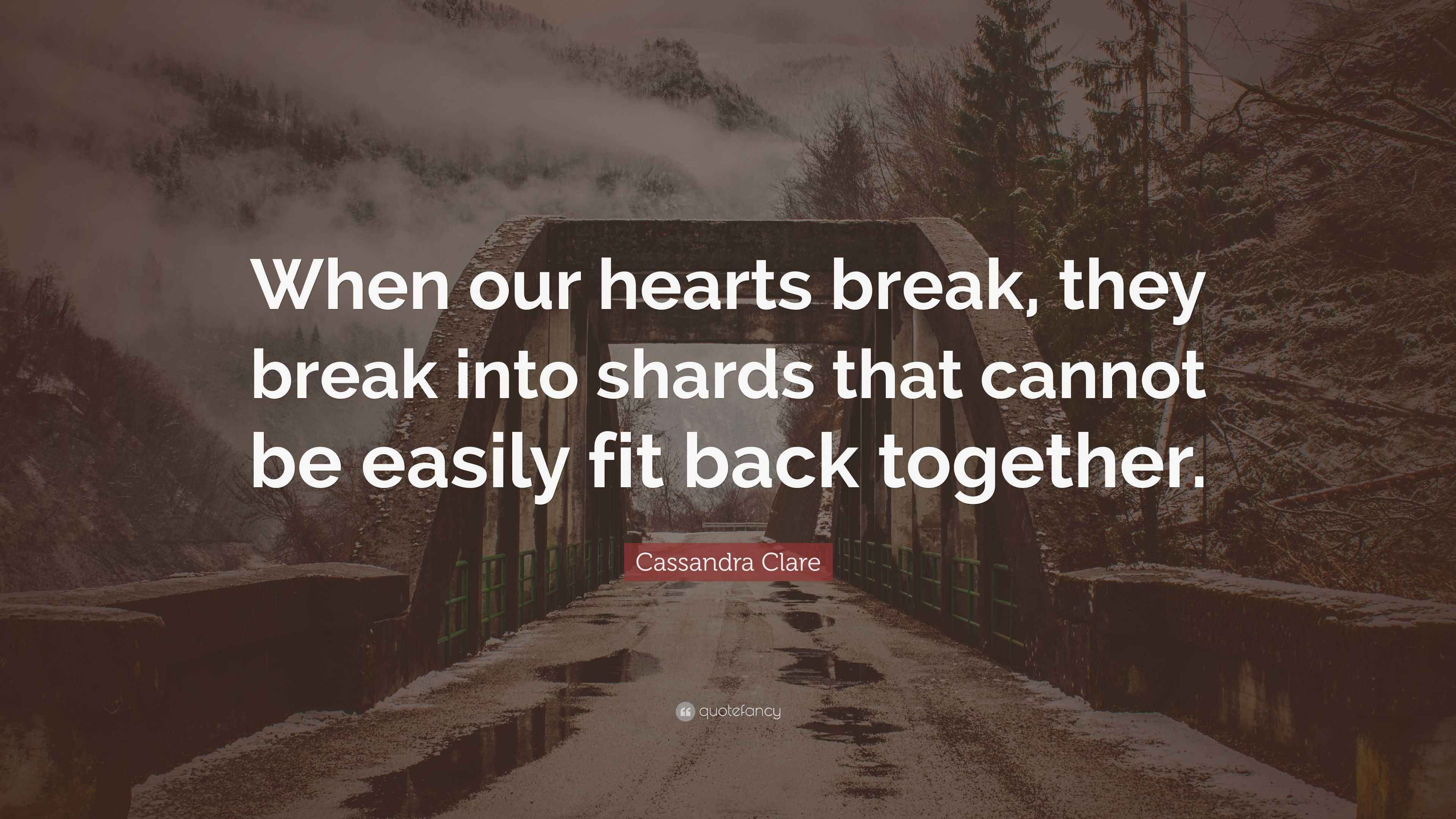 Cassandra Clare Quote: “When our hearts break, they break into shards ...