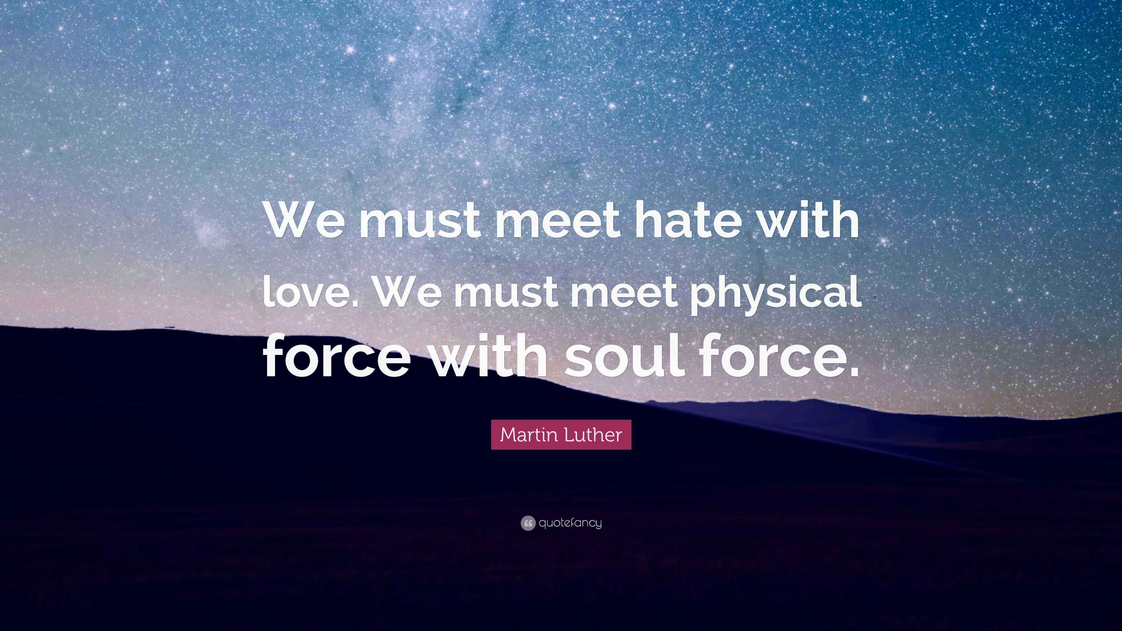 Martin Luther Quote: “We must meet hate with love. We must meet ...