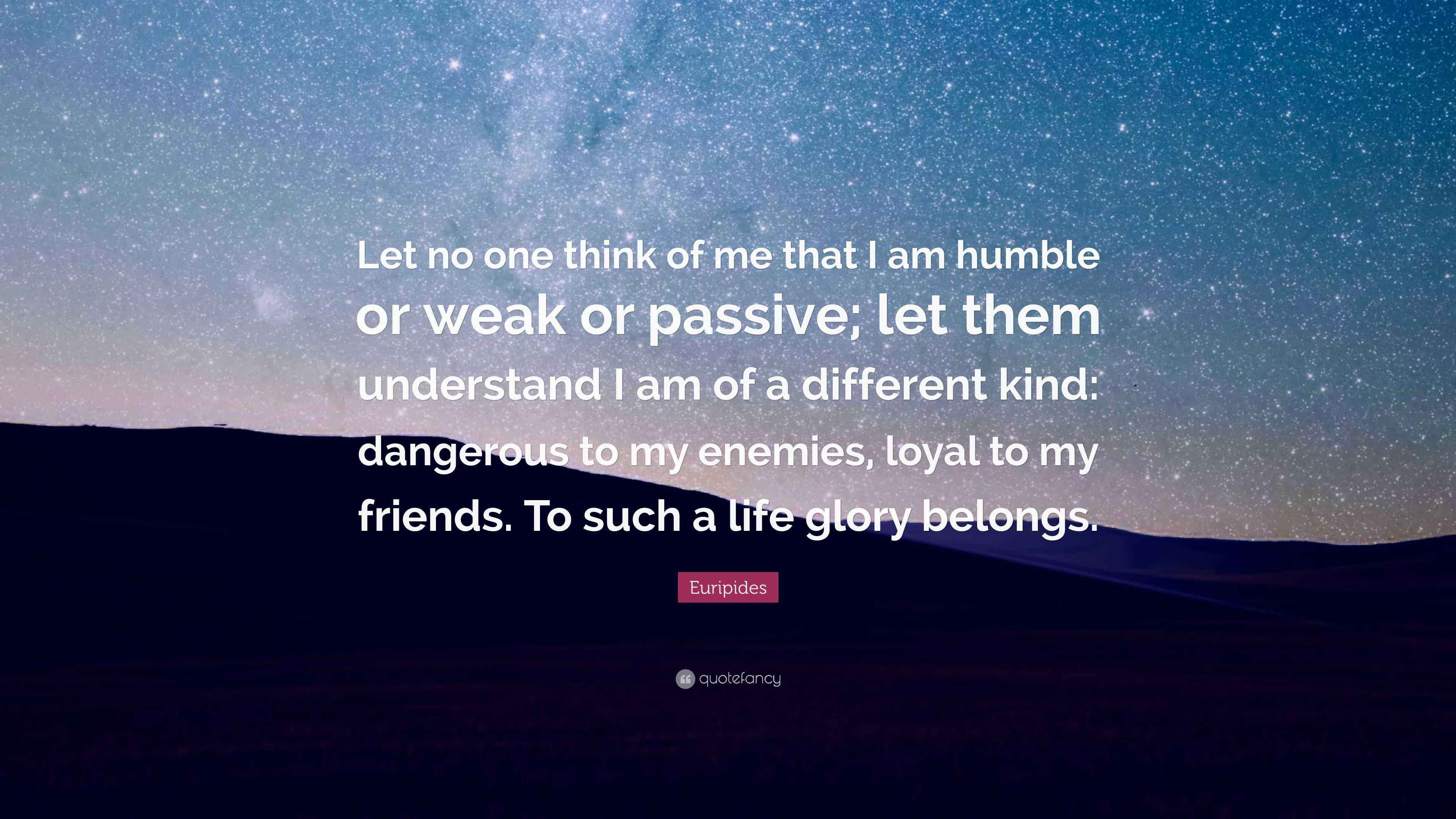 Euripides Quote: “Let no one think of me that I am humble or weak or ...