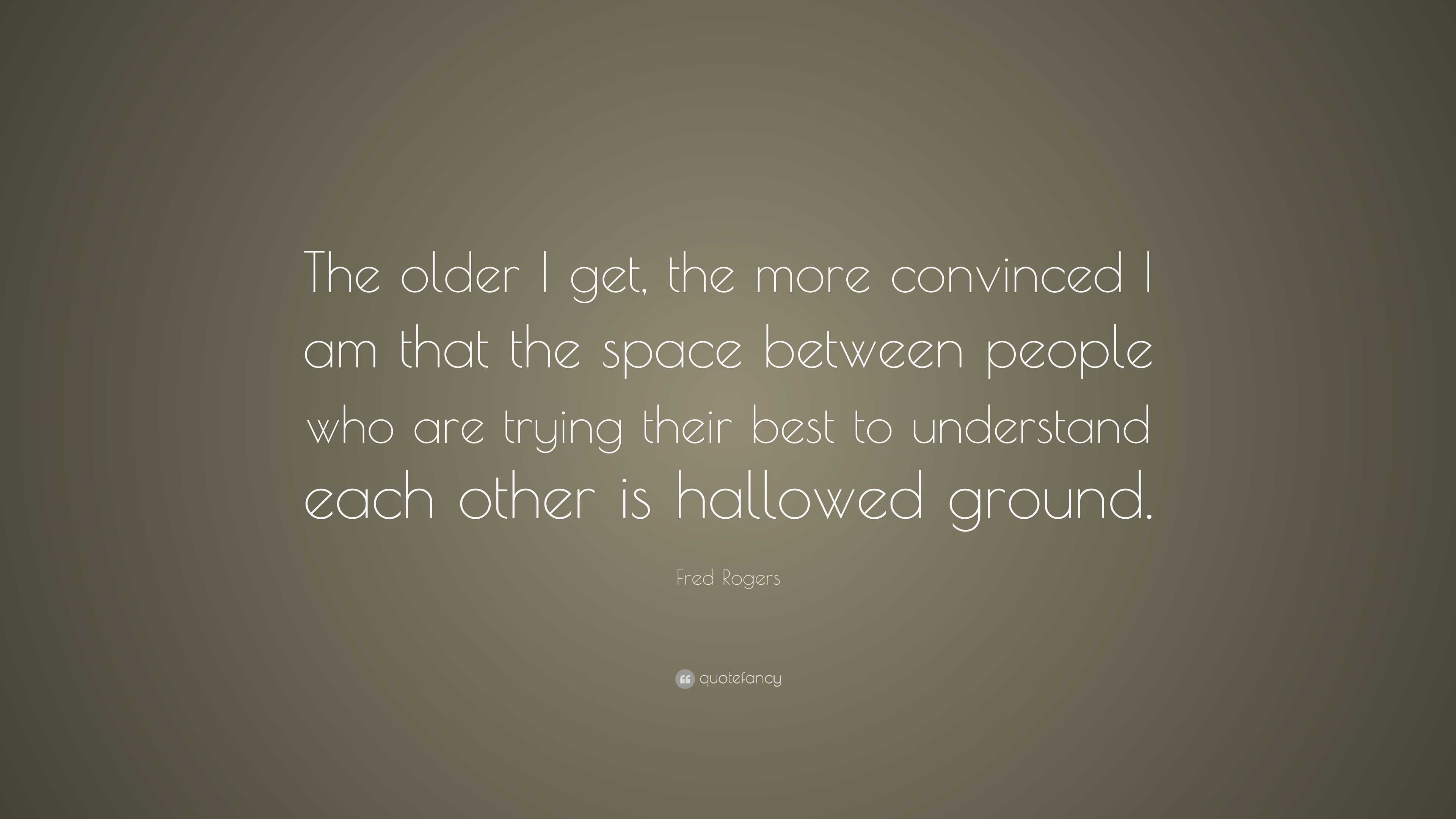 Fred Rogers Quote: “The older I get, the more convinced I am that the ...