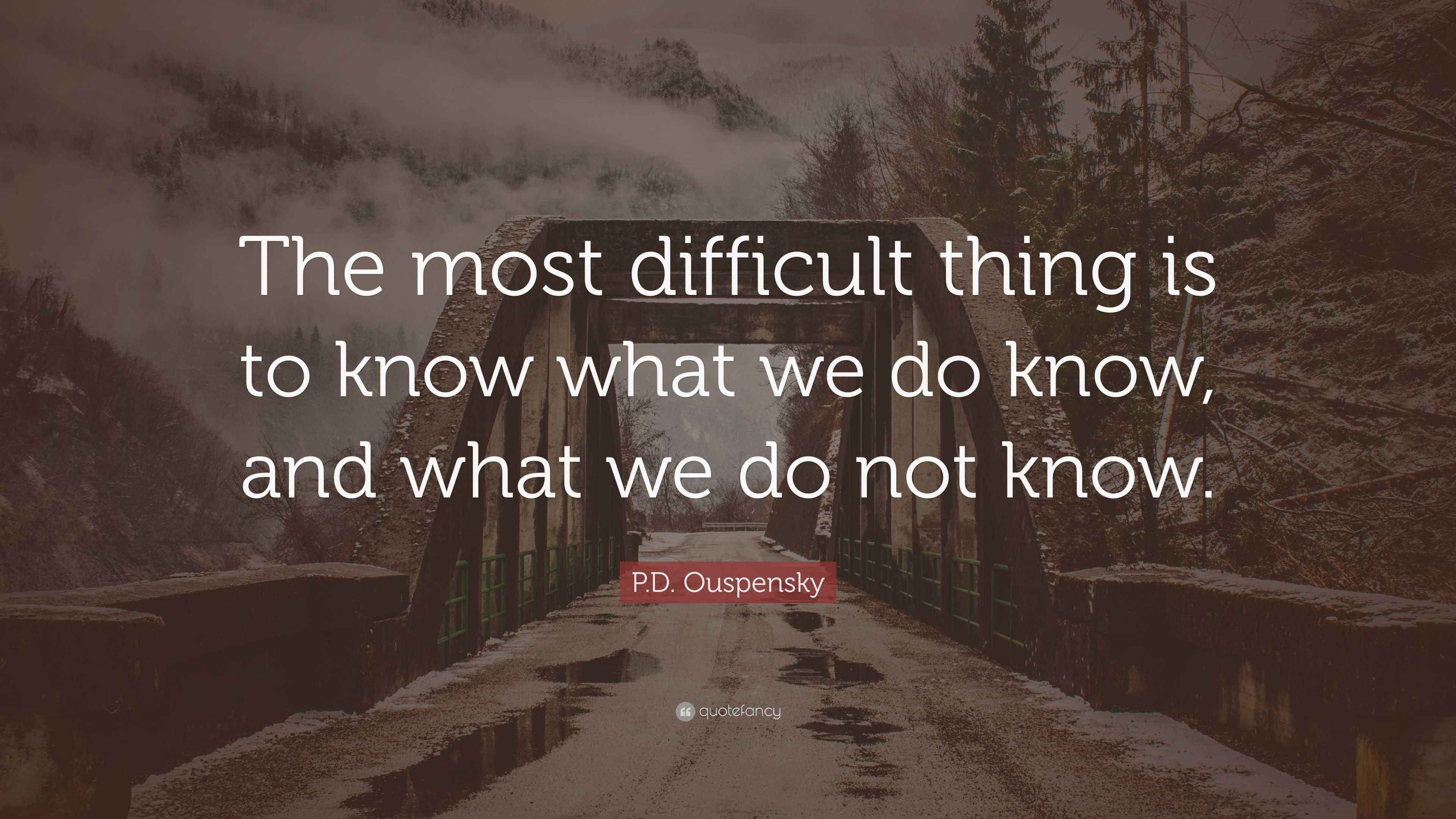 P.D. Ouspensky Quote: “The most difficult thing is to know what we do ...
