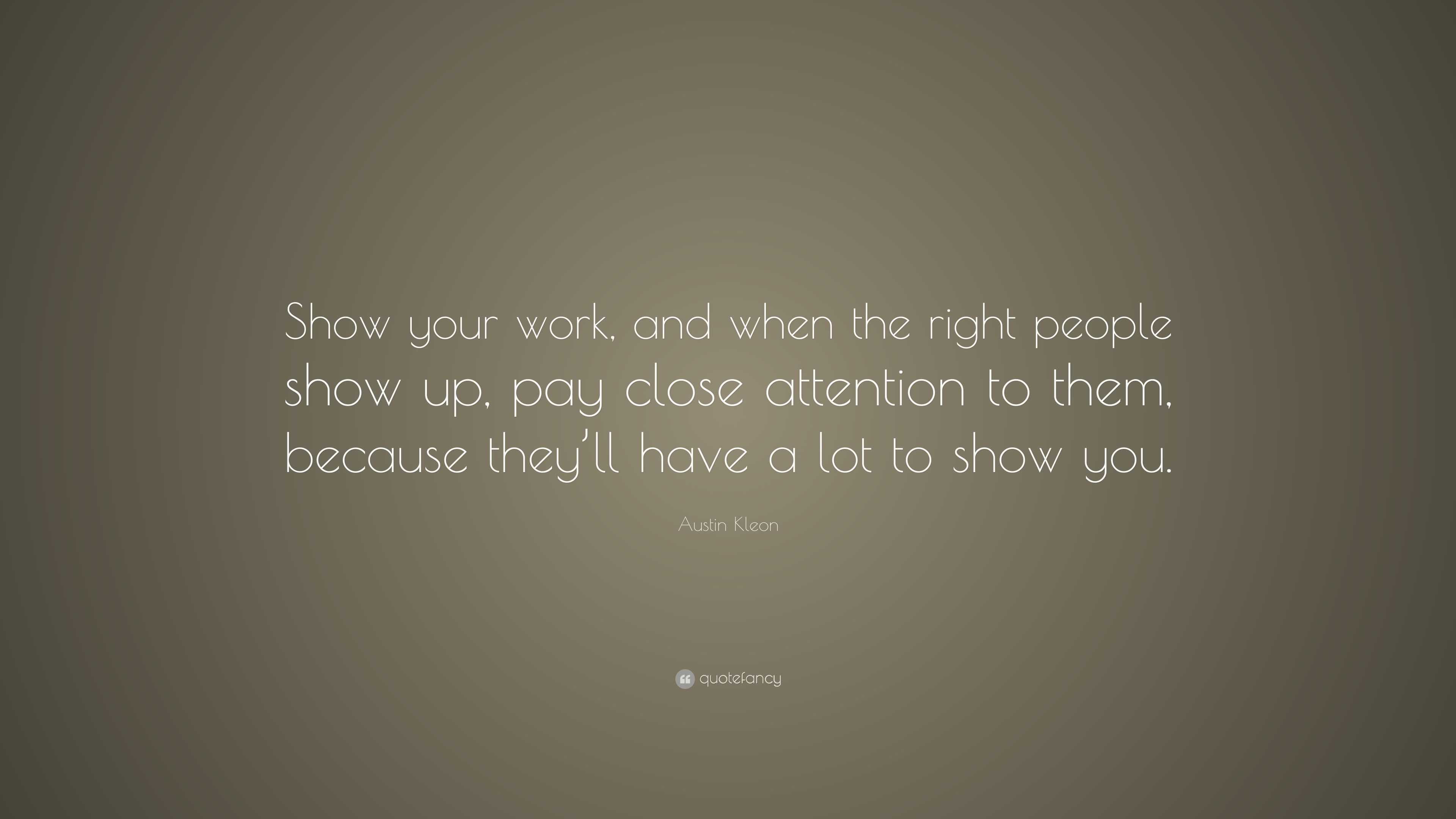 Austin Kleon Quote: “Show your work, and when the right people show up ...