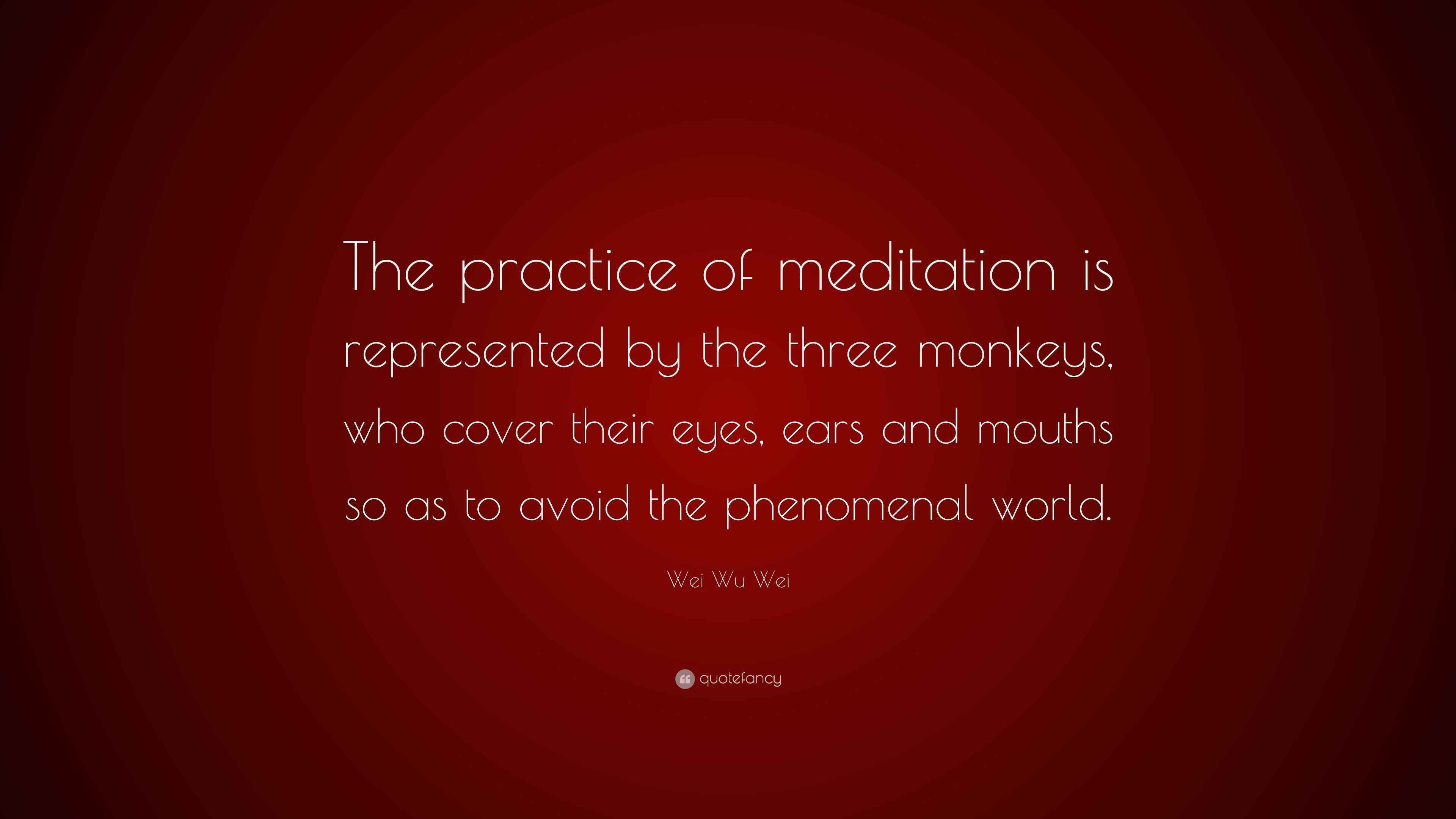 Wei Wu Wei Quote: “The practice of meditation is represented by the ...