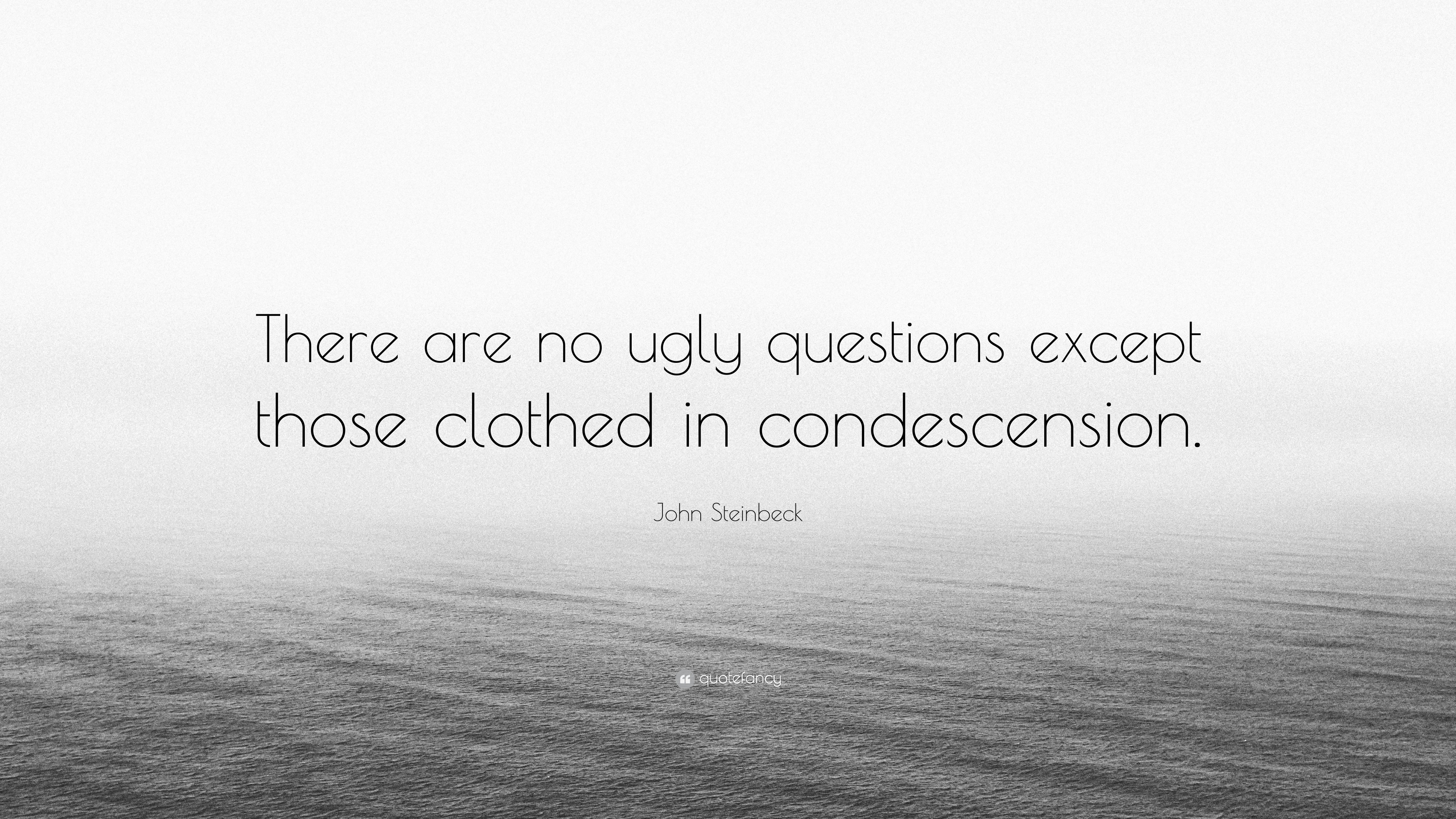 John Steinbeck Quote: “There are no ugly questions except those clothed ...