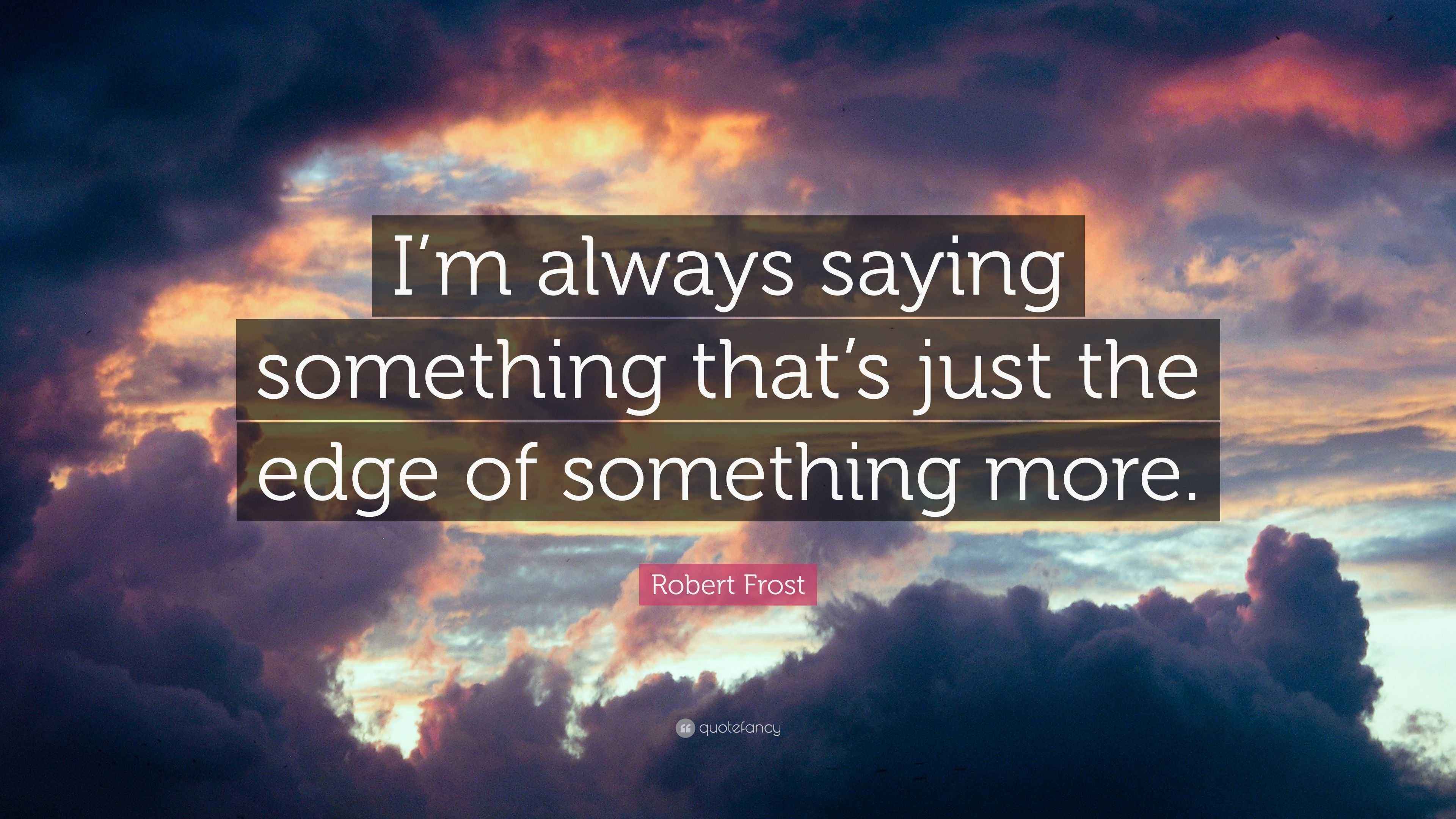Robert Frost Quote: “I’m always saying something that’s just the edge ...