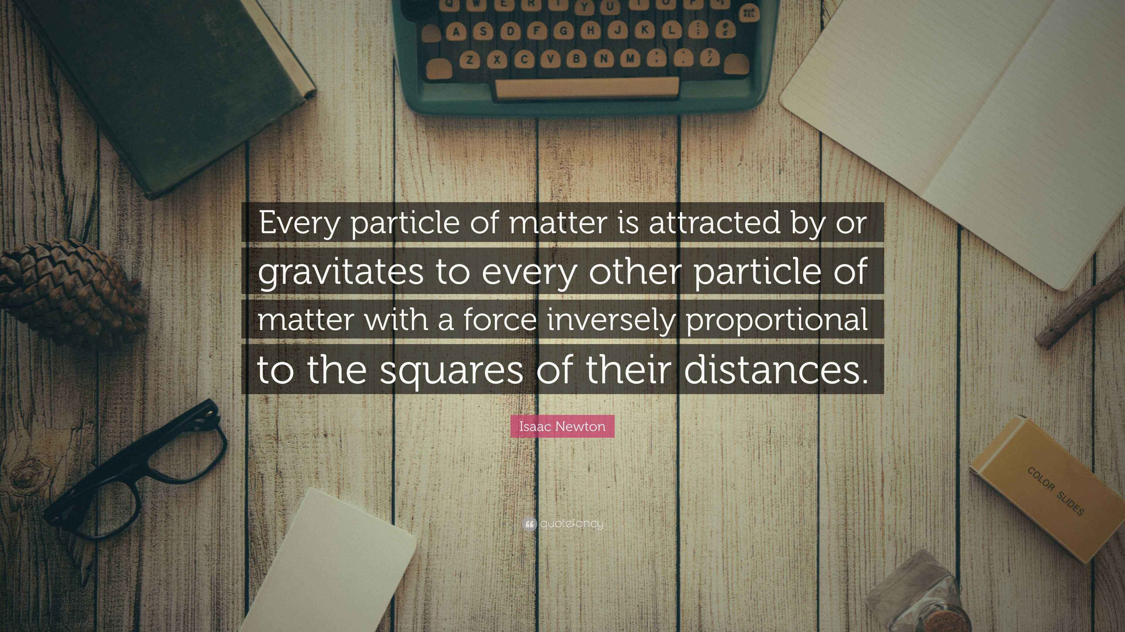 Isaac Newton Quote: “Every particle of matter is attracted by or ...