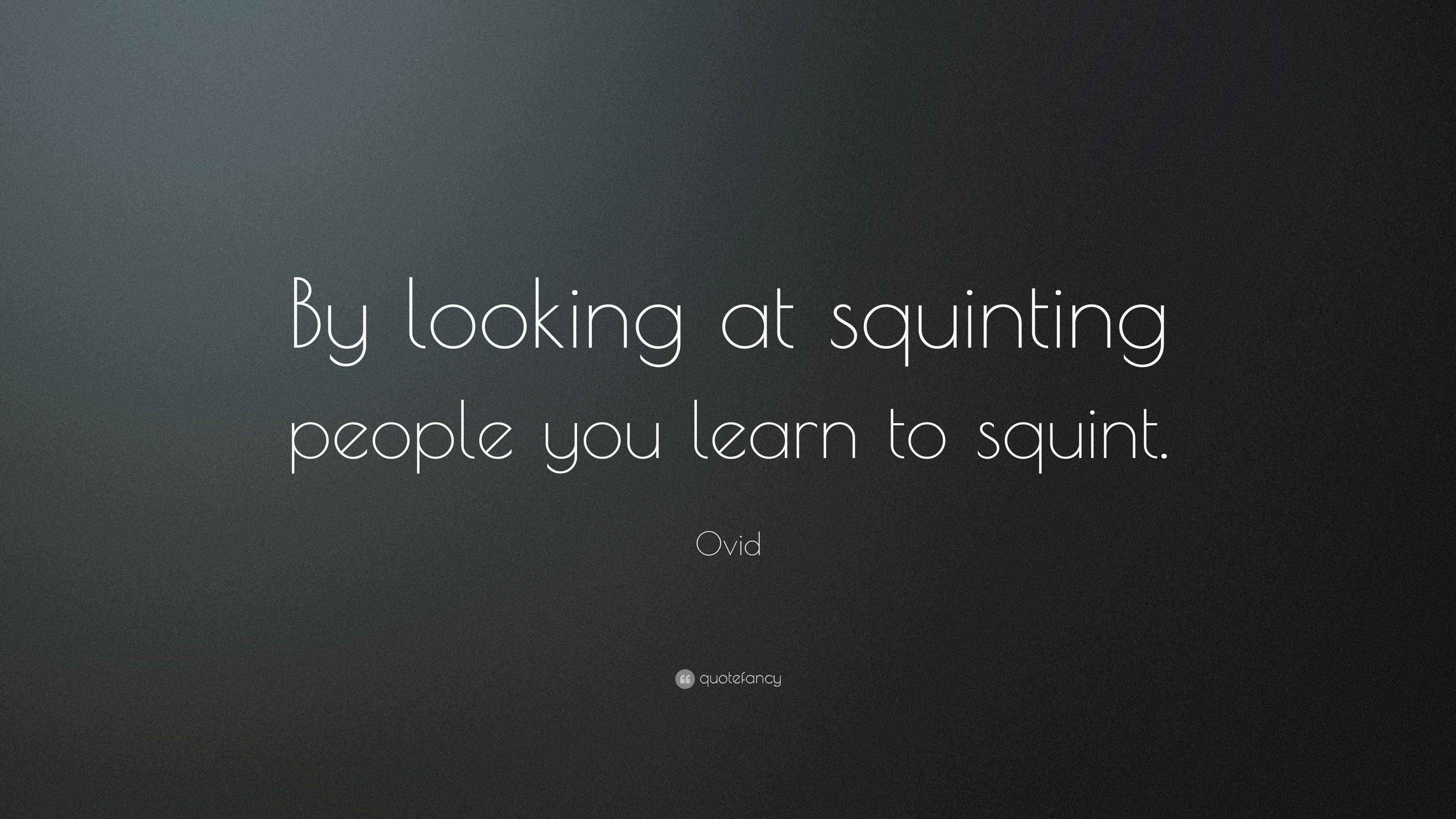Ovid Quote: “By looking at squinting people you learn to squint.”