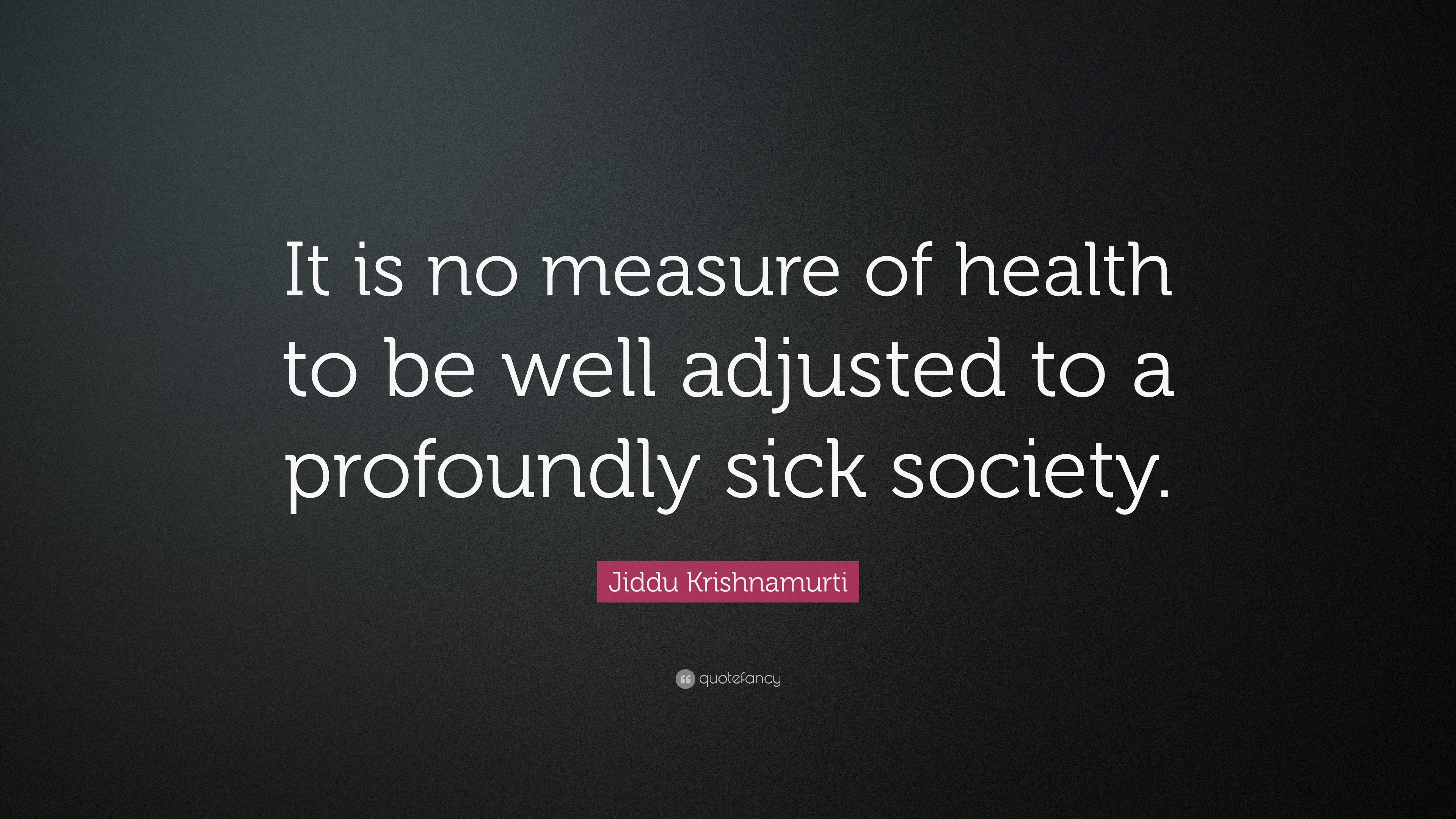 Jiddu Krishnamurti Quote: “It is no measure of health to be well ...