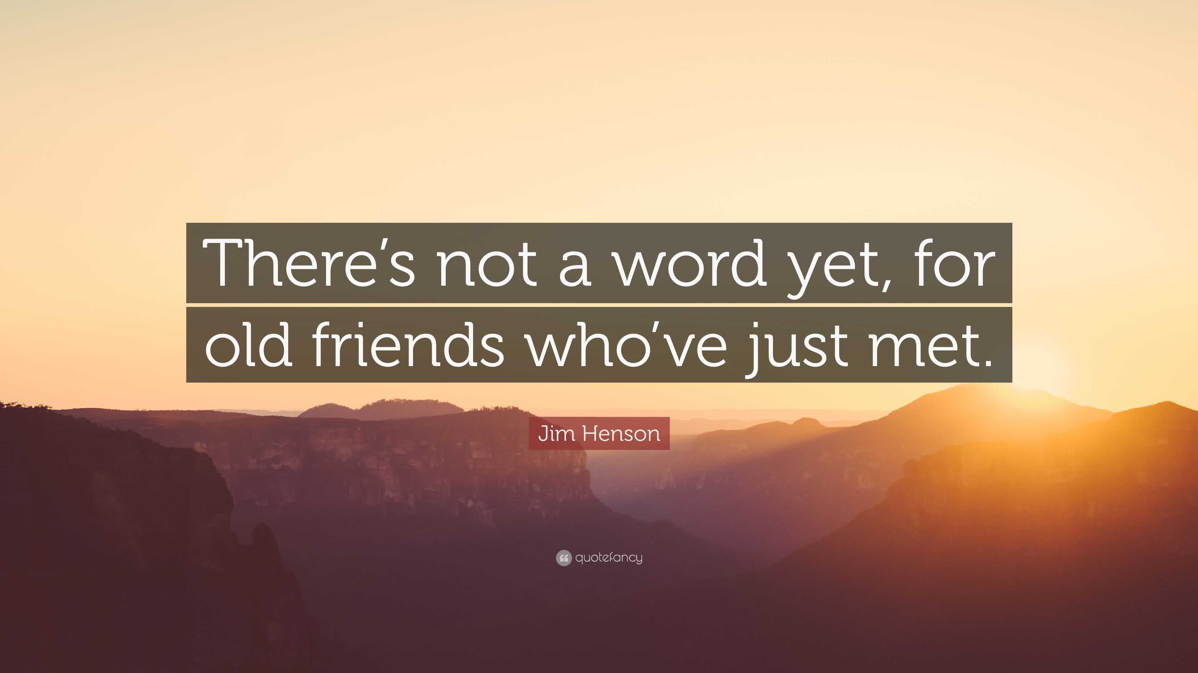 Jim Henson Quote: “There’s not a word yet, for old friends who’ve just ...