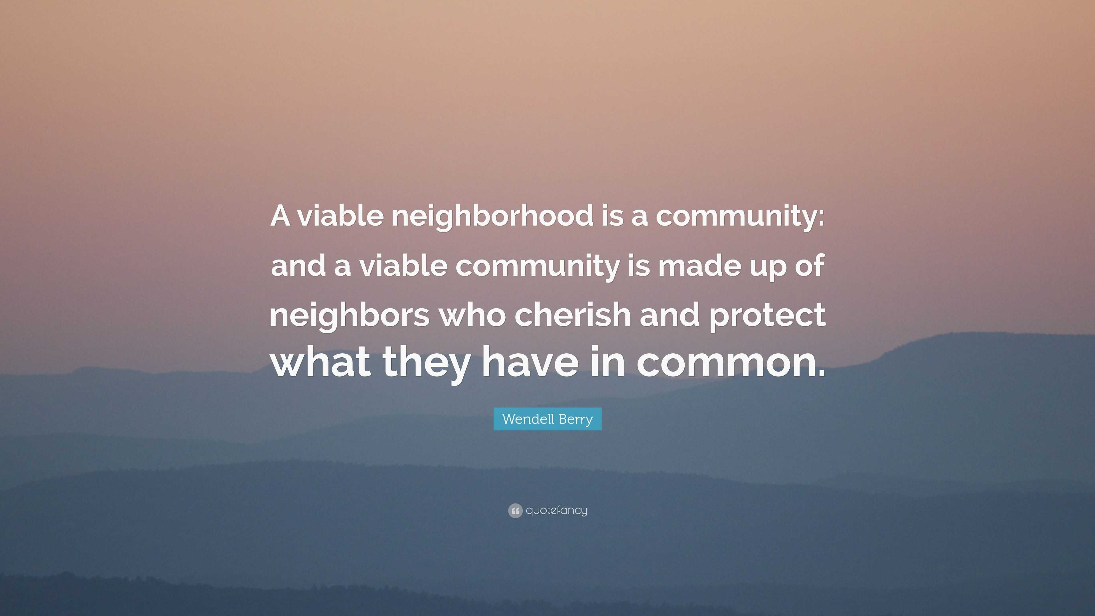 Wendell Berry Quote: “A viable neighborhood is a community: and a ...