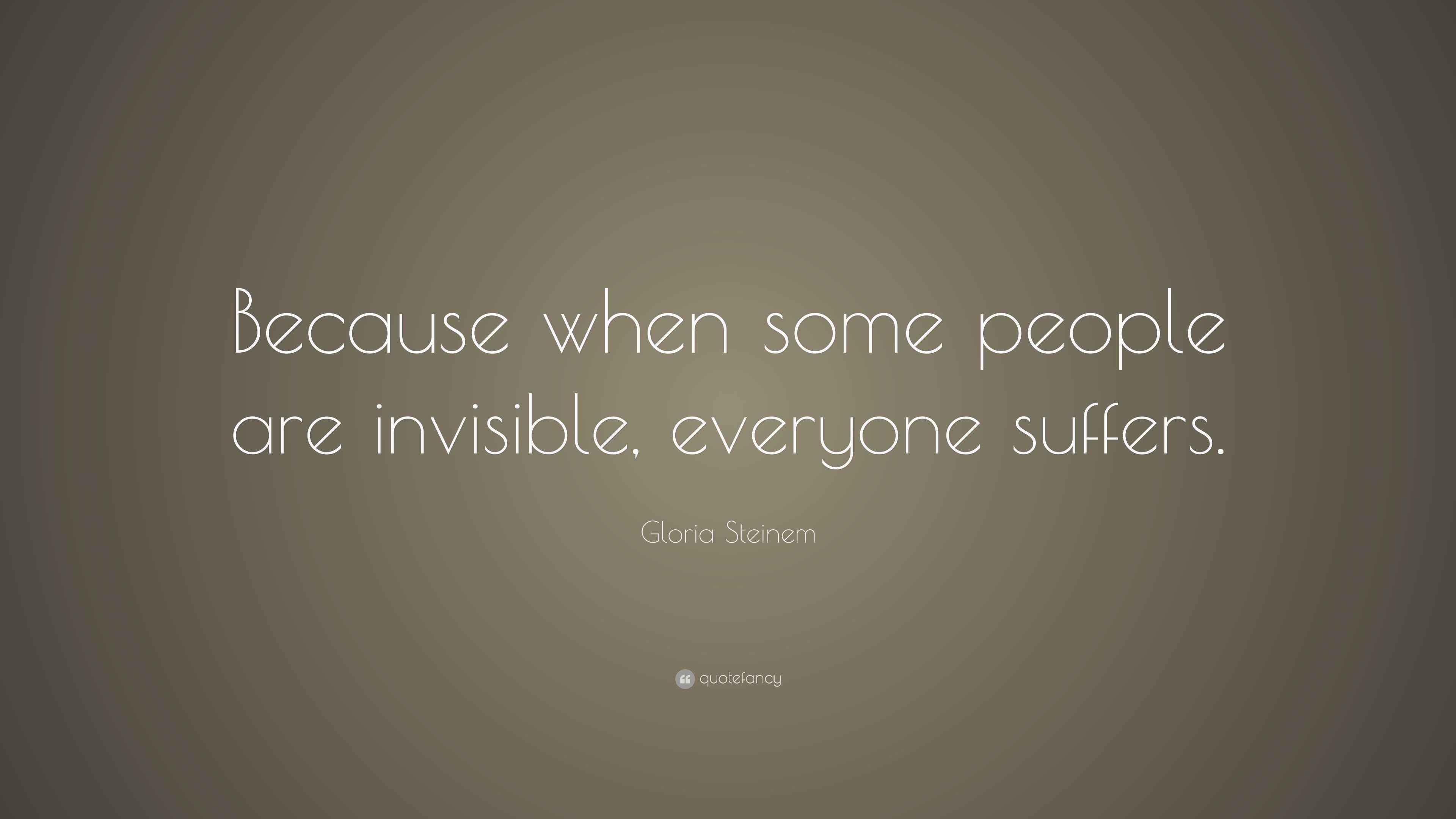 Gloria Steinem Quote: “Because when some people are invisible, everyone ...