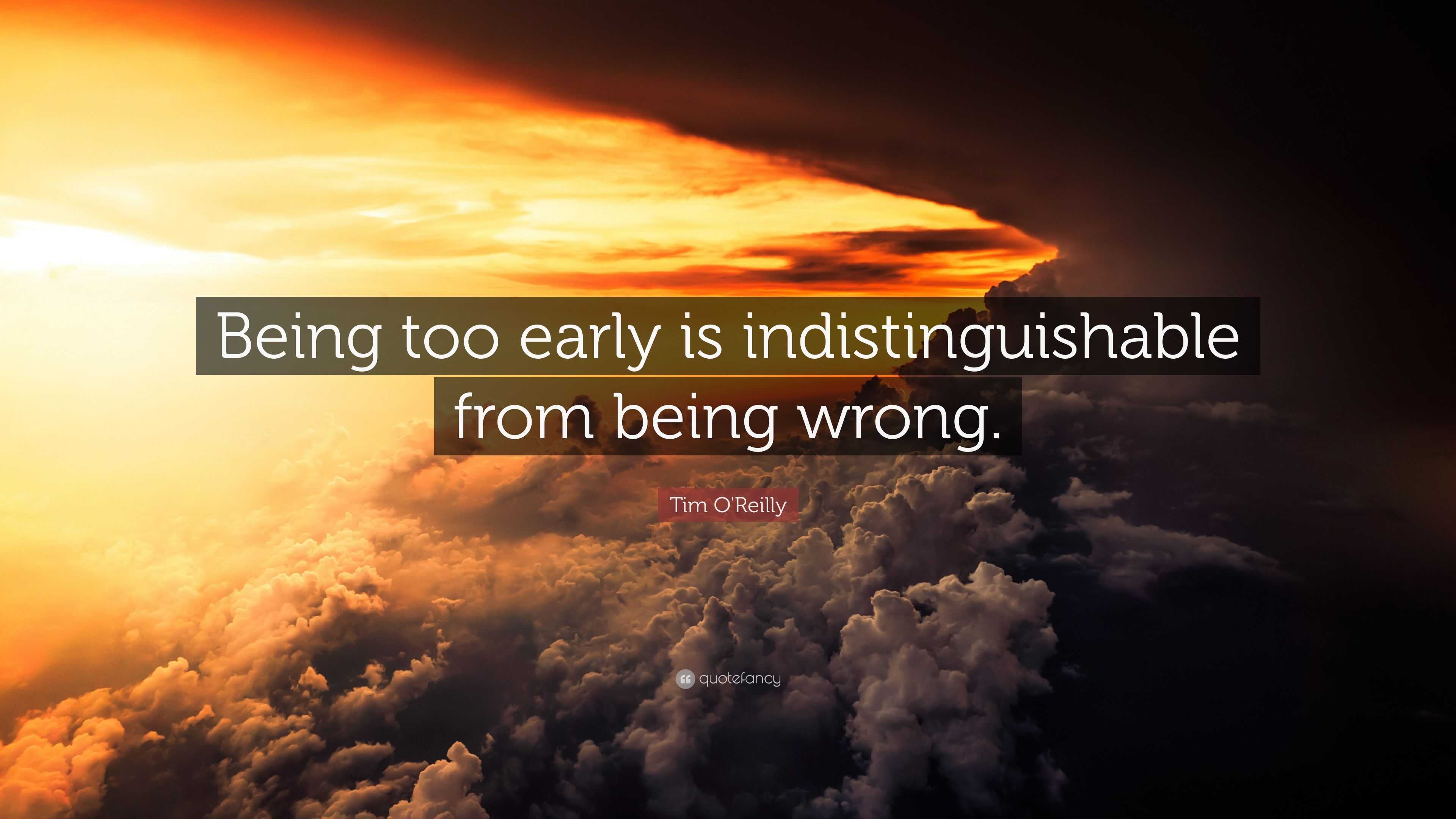 Tim O'Reilly Quote: “Being too early is indistinguishable from being ...