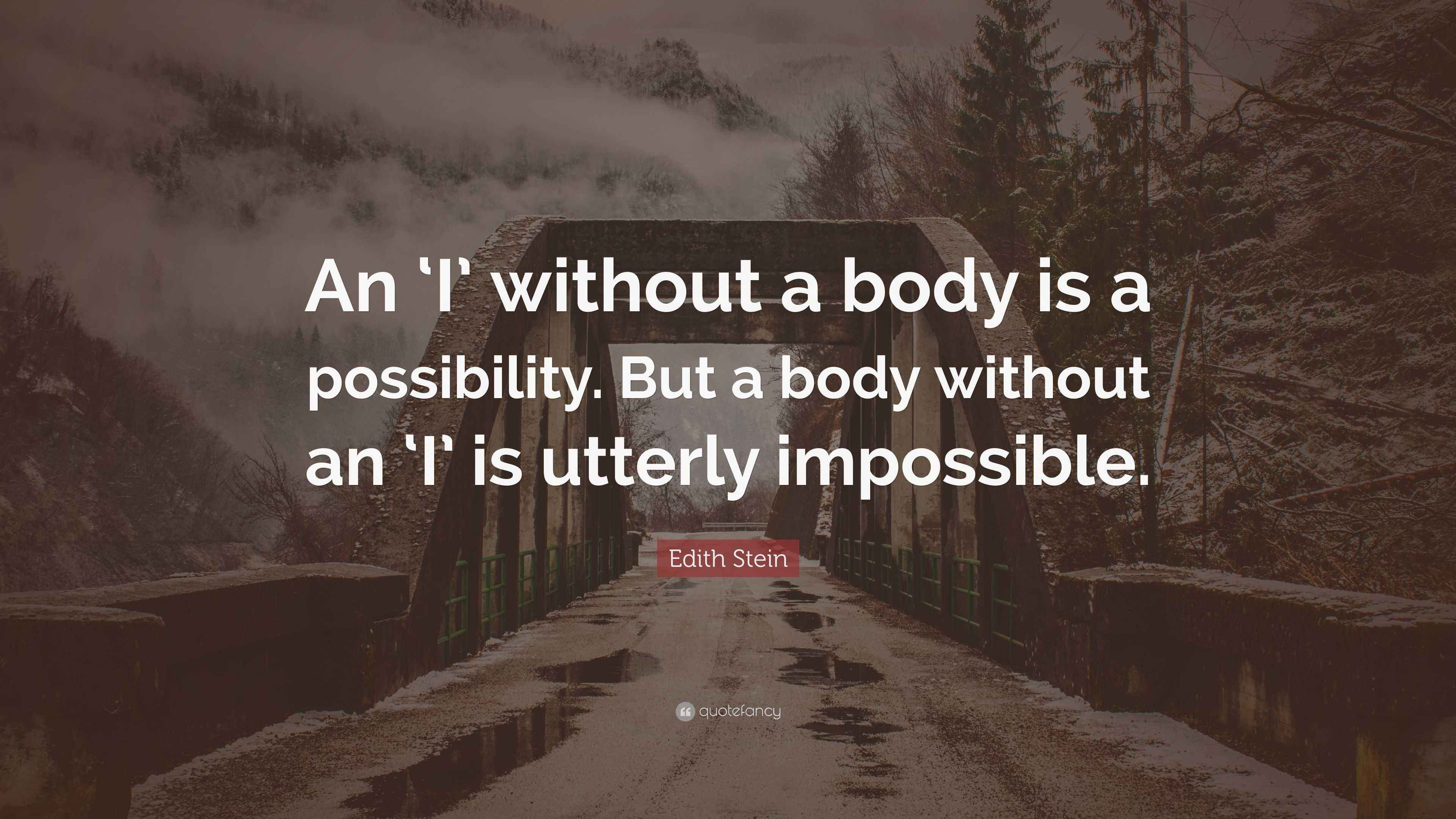 Edith Stein Quote: “An ‘I’ without a body is a possibility. But a body ...