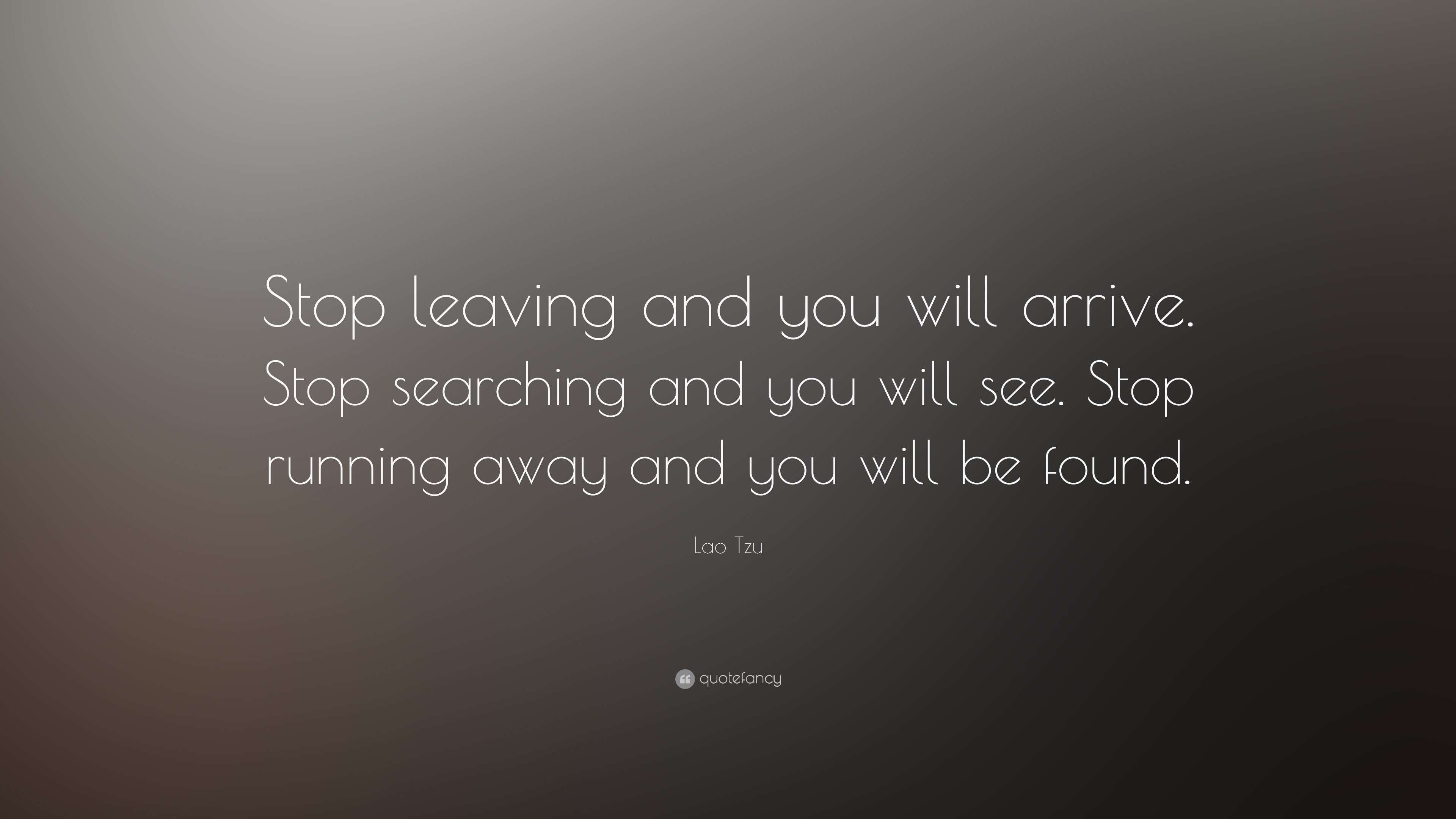 Lao Tzu Quote: “Stop leaving and you will arrive. Stop searching and ...