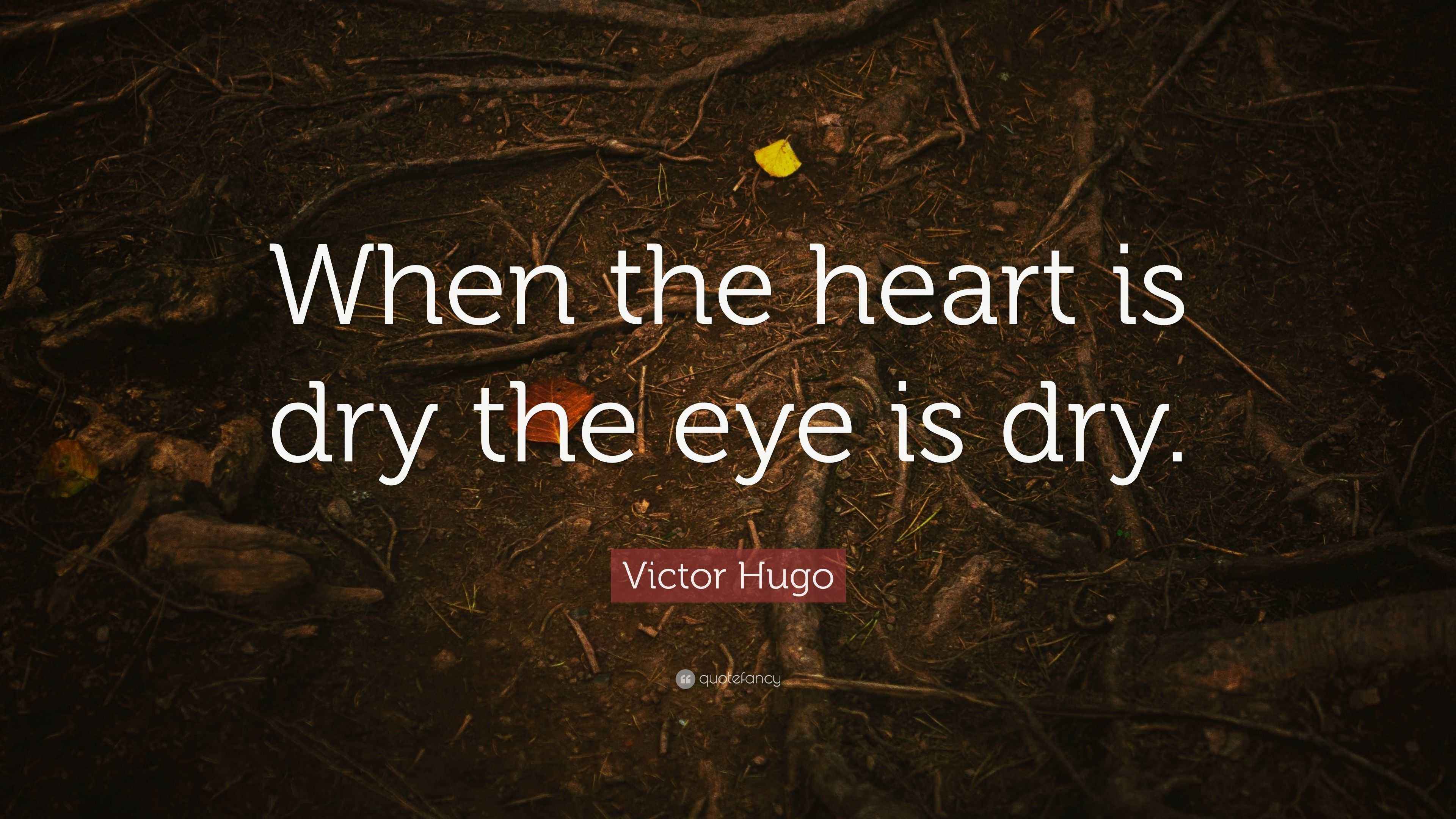 Victor Hugo Quote: “When the heart is dry the eye is dry.”