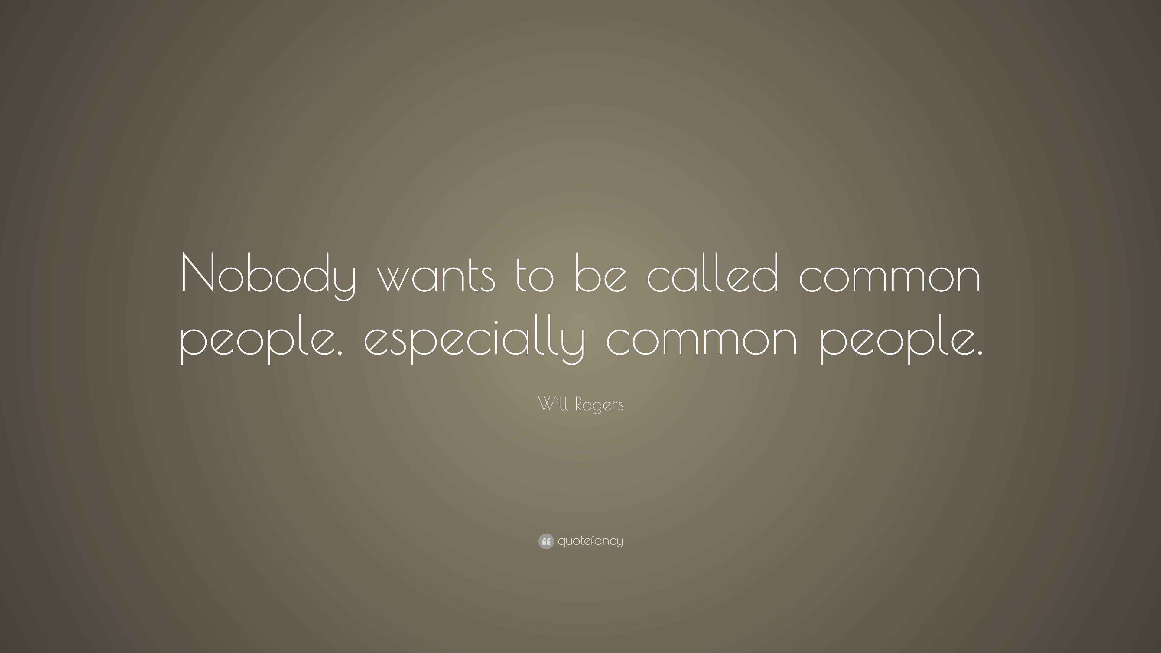 Will Rogers Quote: “Nobody wants to be called common people, especially ...