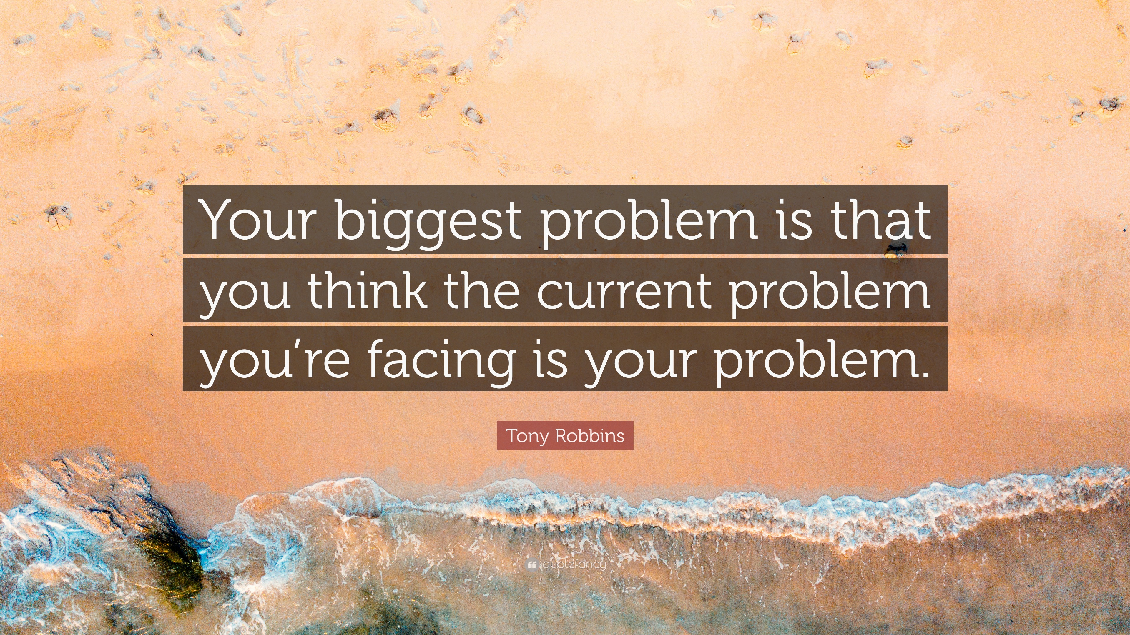 Tony Robbins Quote: “Your biggest problem is that you think the current ...