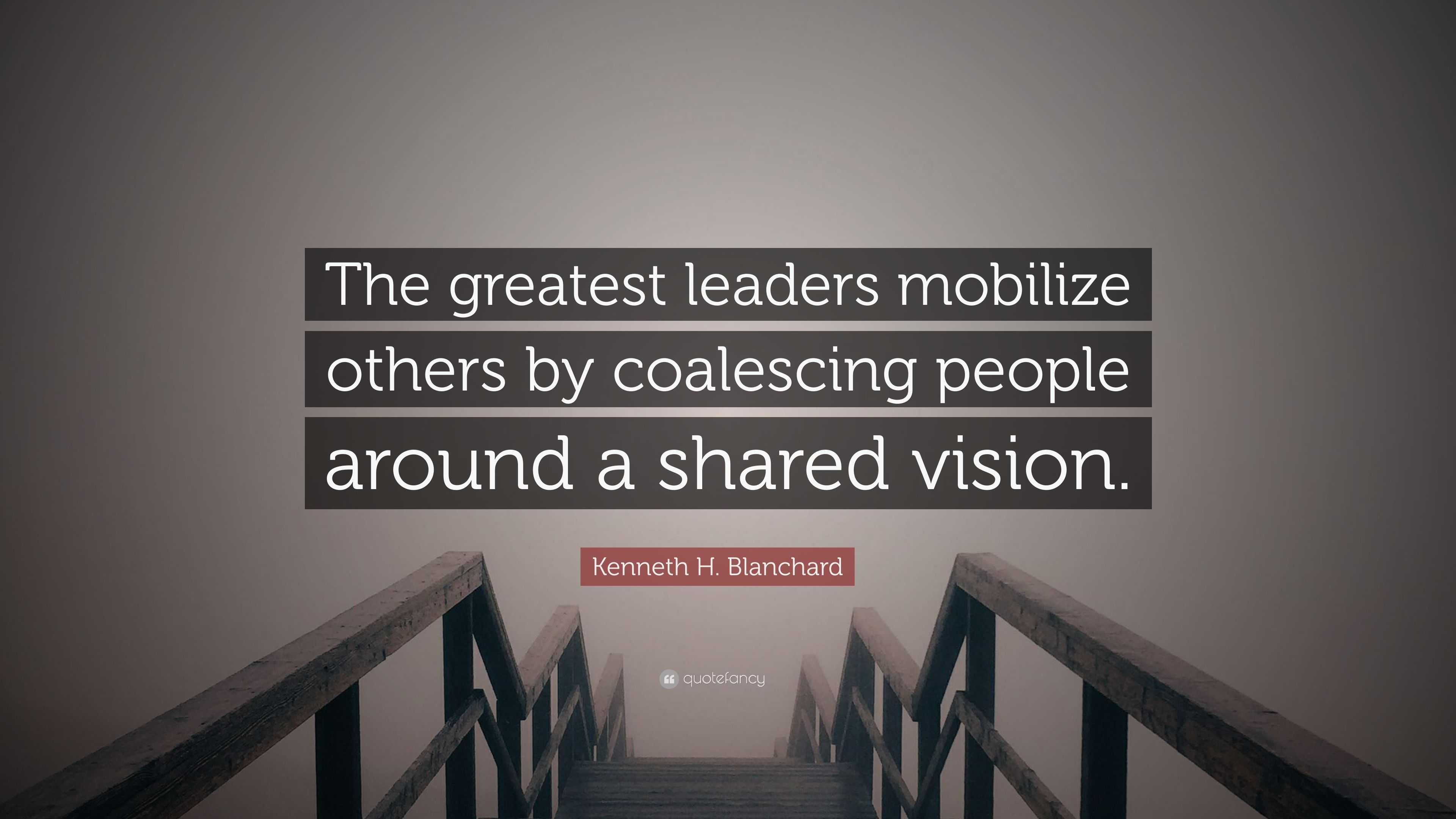 Kenneth H. Blanchard Quote: “The greatest leaders mobilize others by ...
