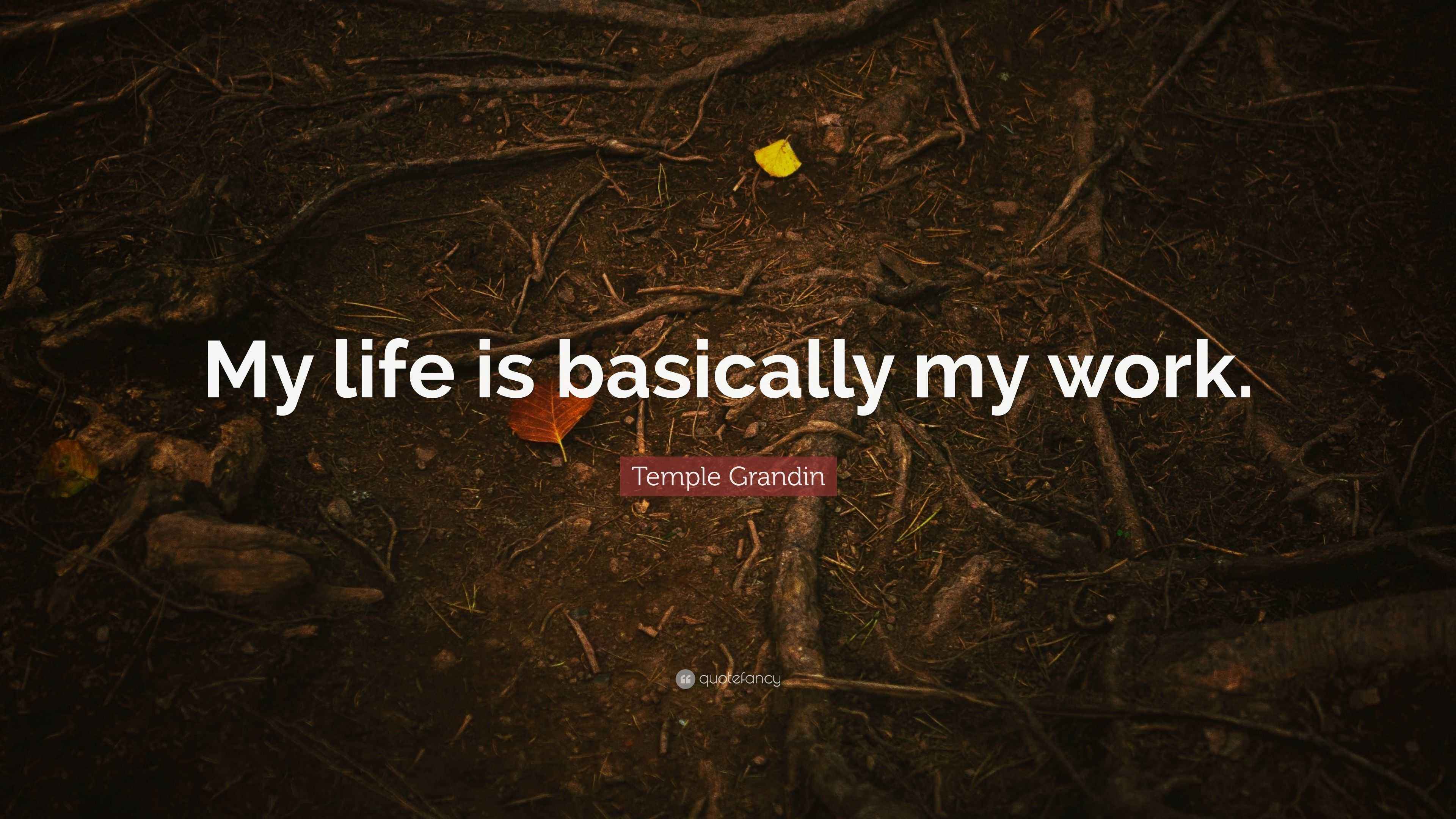 Temple Grandin Quote: “My life is basically my work.”