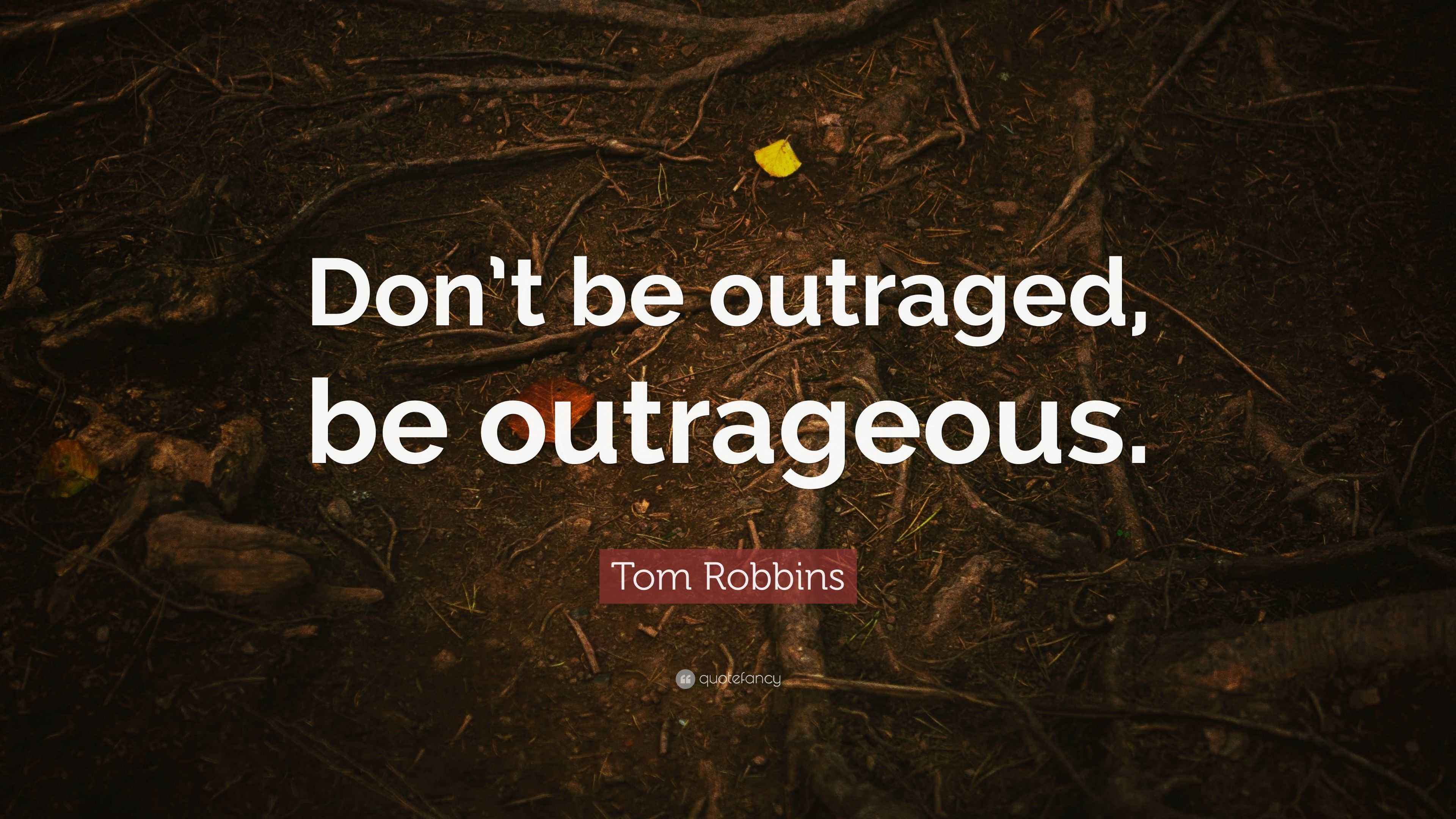 Tom Robbins Quote: “Don’t be outraged, be outrageous.”