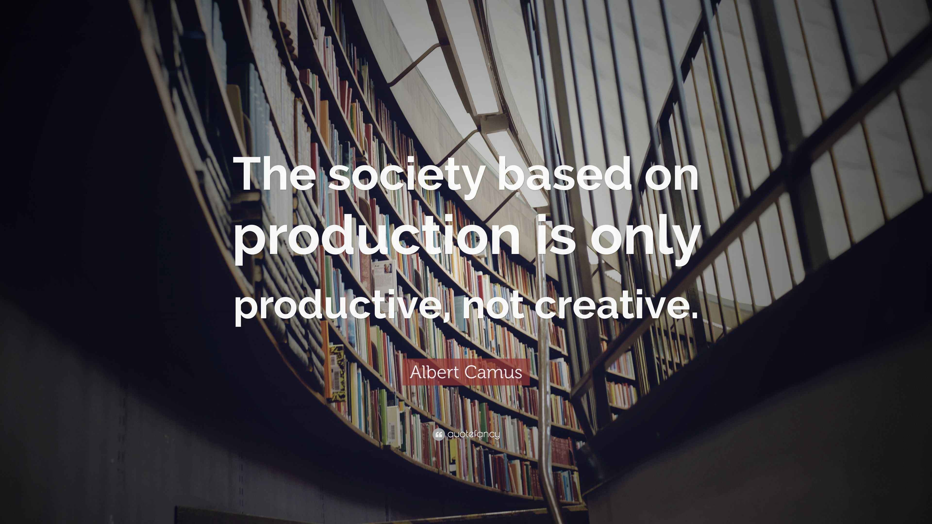 Albert Camus Quote: “The society based on production is only productive ...