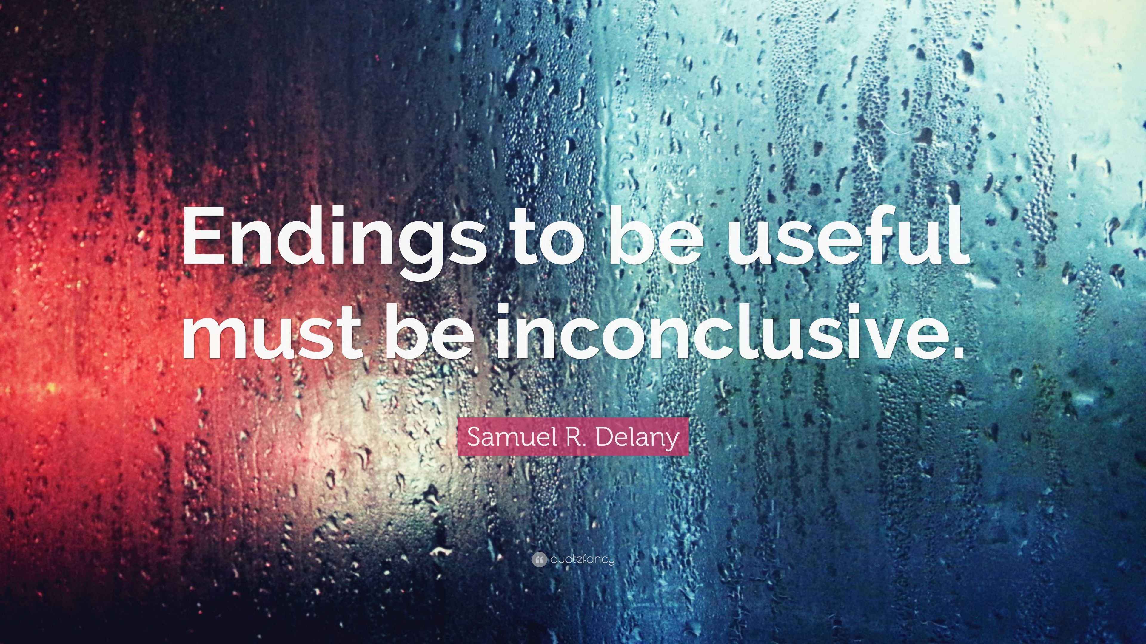 Samuel R. Delany Quote: “Endings to be useful must be inconclusive.”