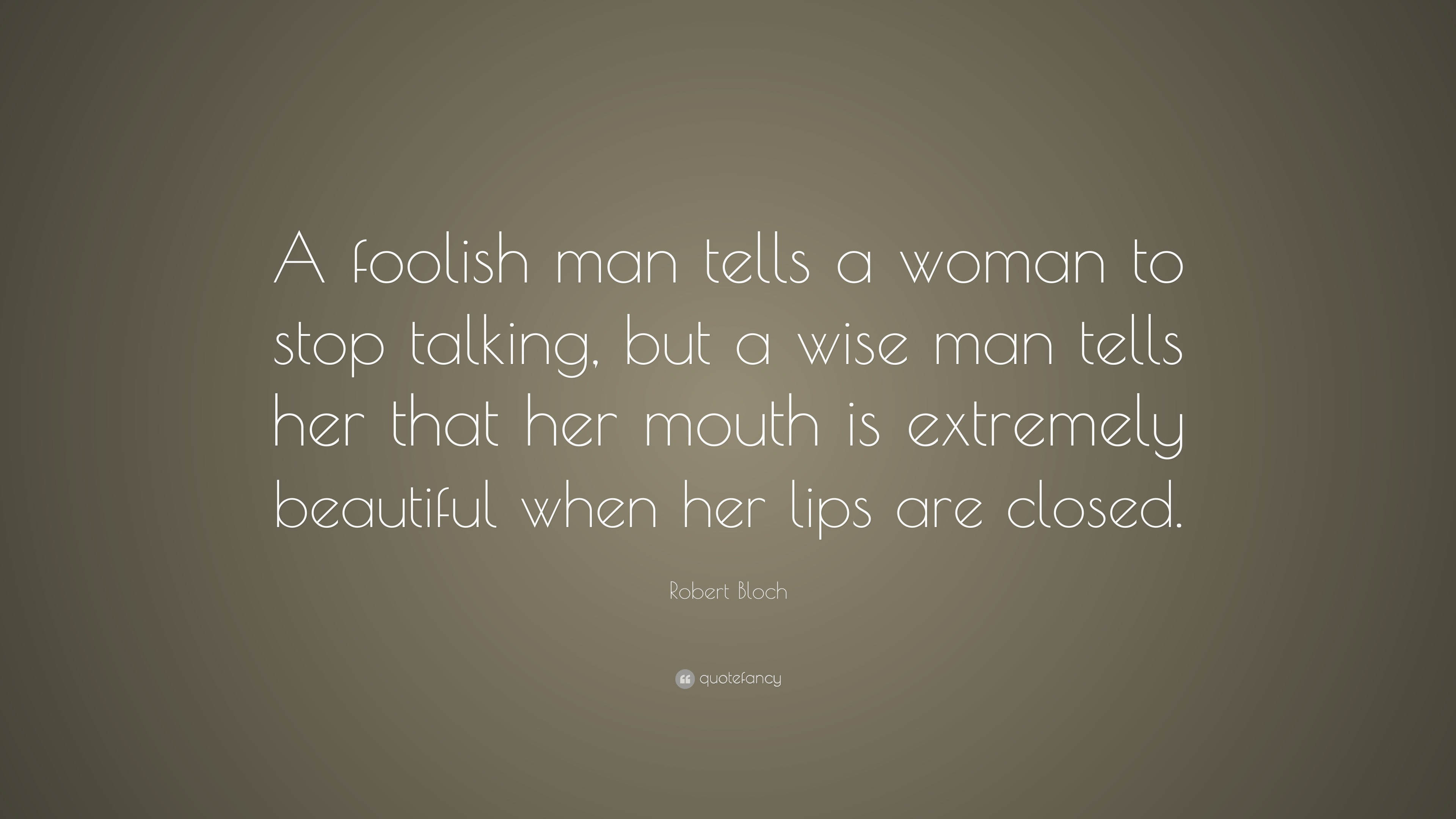 Robert Bloch Quote: “A foolish man tells a woman to stop talking, but a ...
