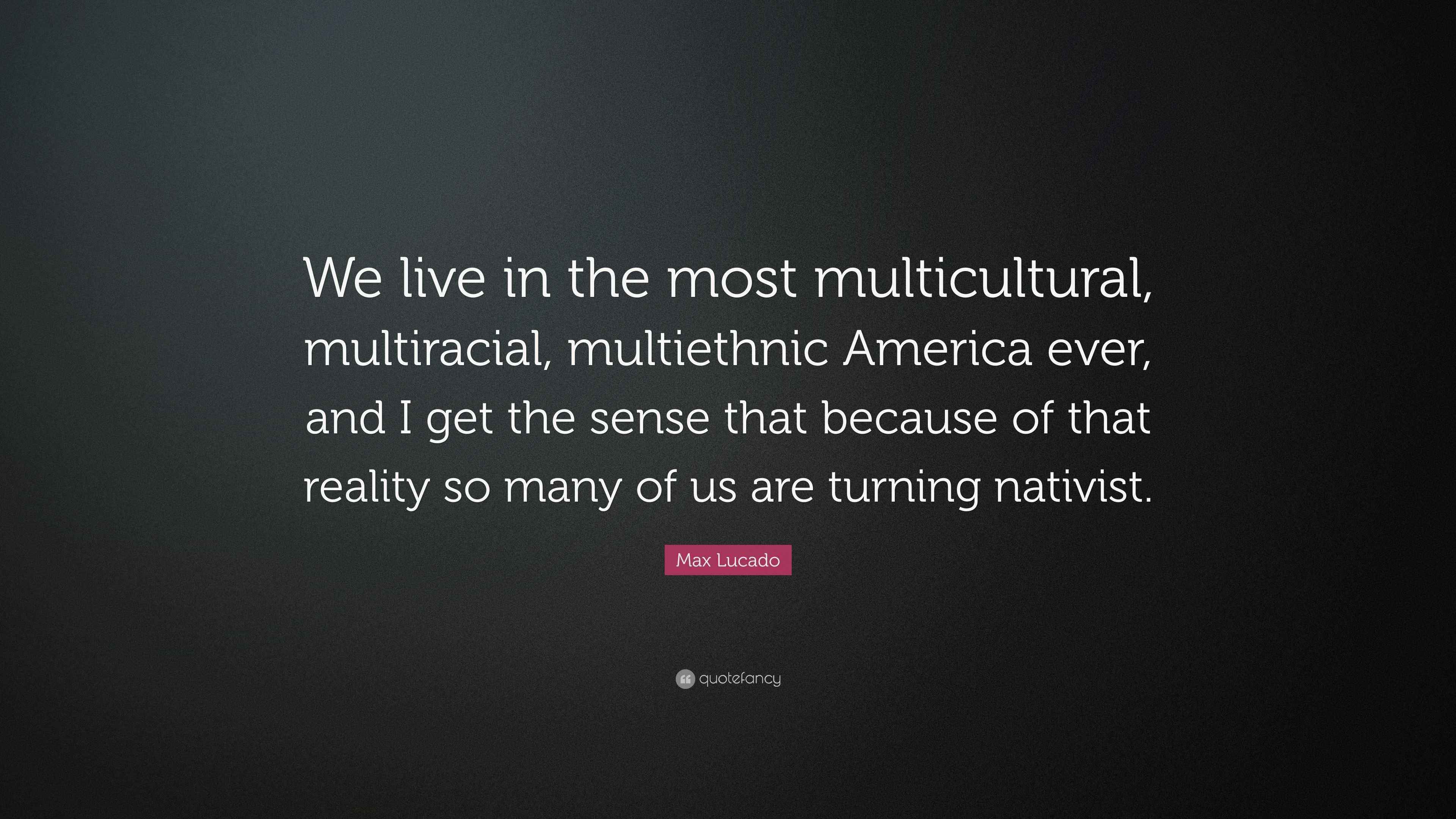 Max Lucado Quote: “We live in the most multicultural, multiracial ...