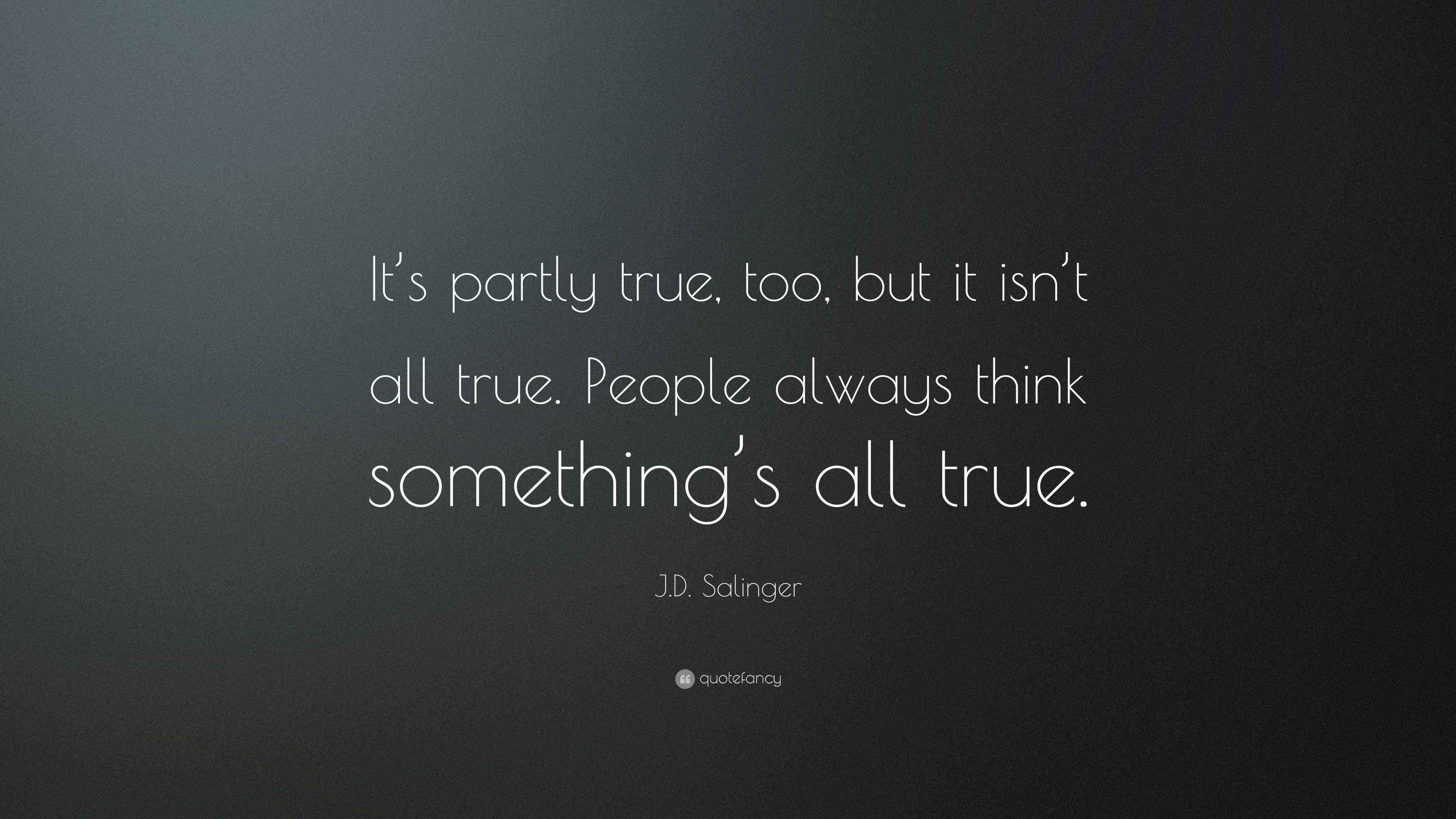 J.D. Salinger Quote: “It’s partly true, too, but it isn’t all true ...