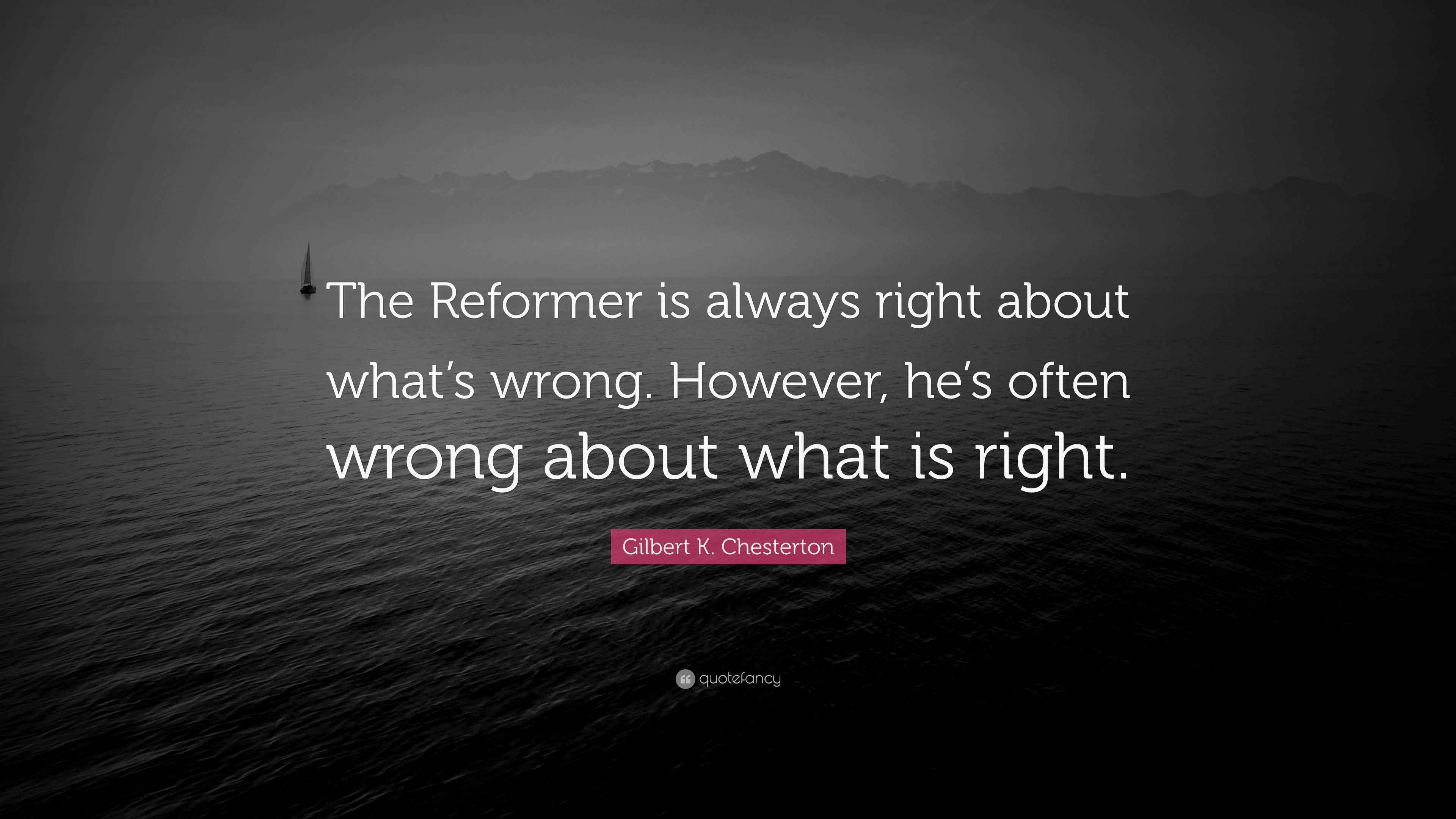 Gilbert K. Chesterton Quote: “The Reformer is always right about what’s ...