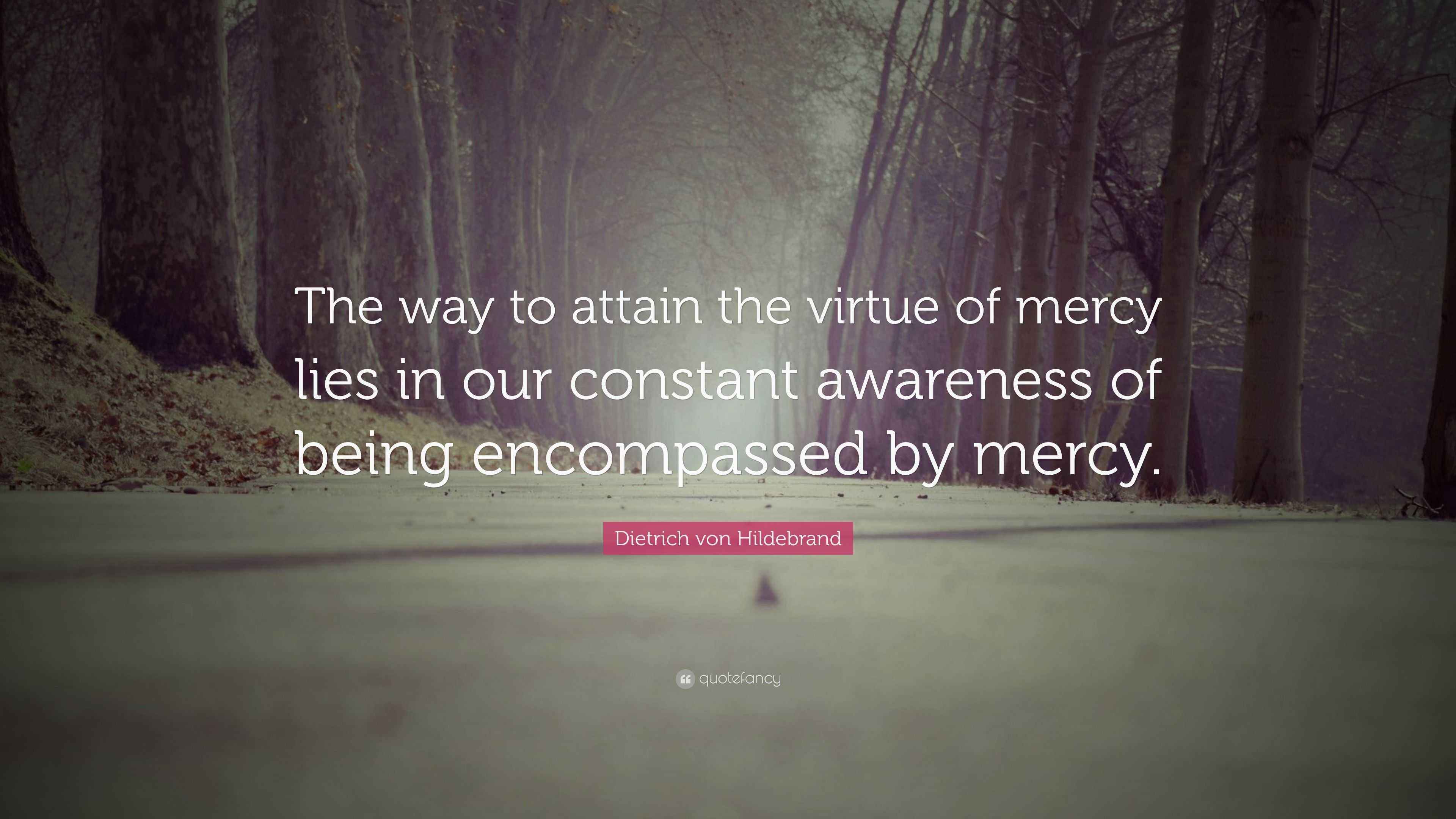 Dietrich von Hildebrand Quote: “The way to attain the virtue of mercy ...