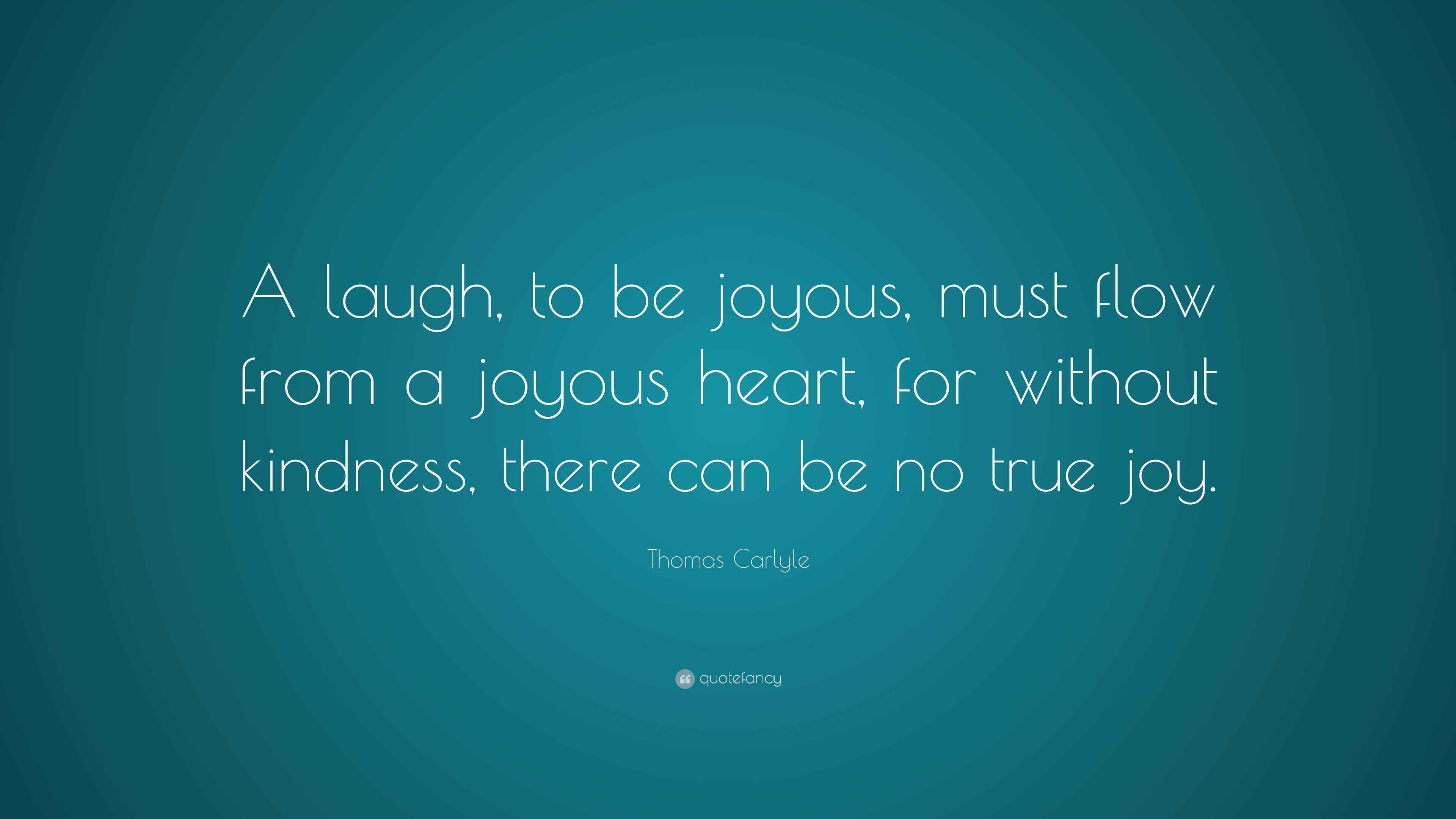 Thomas Carlyle Quote: “A laugh, to be joyous, must flow from a joyous ...