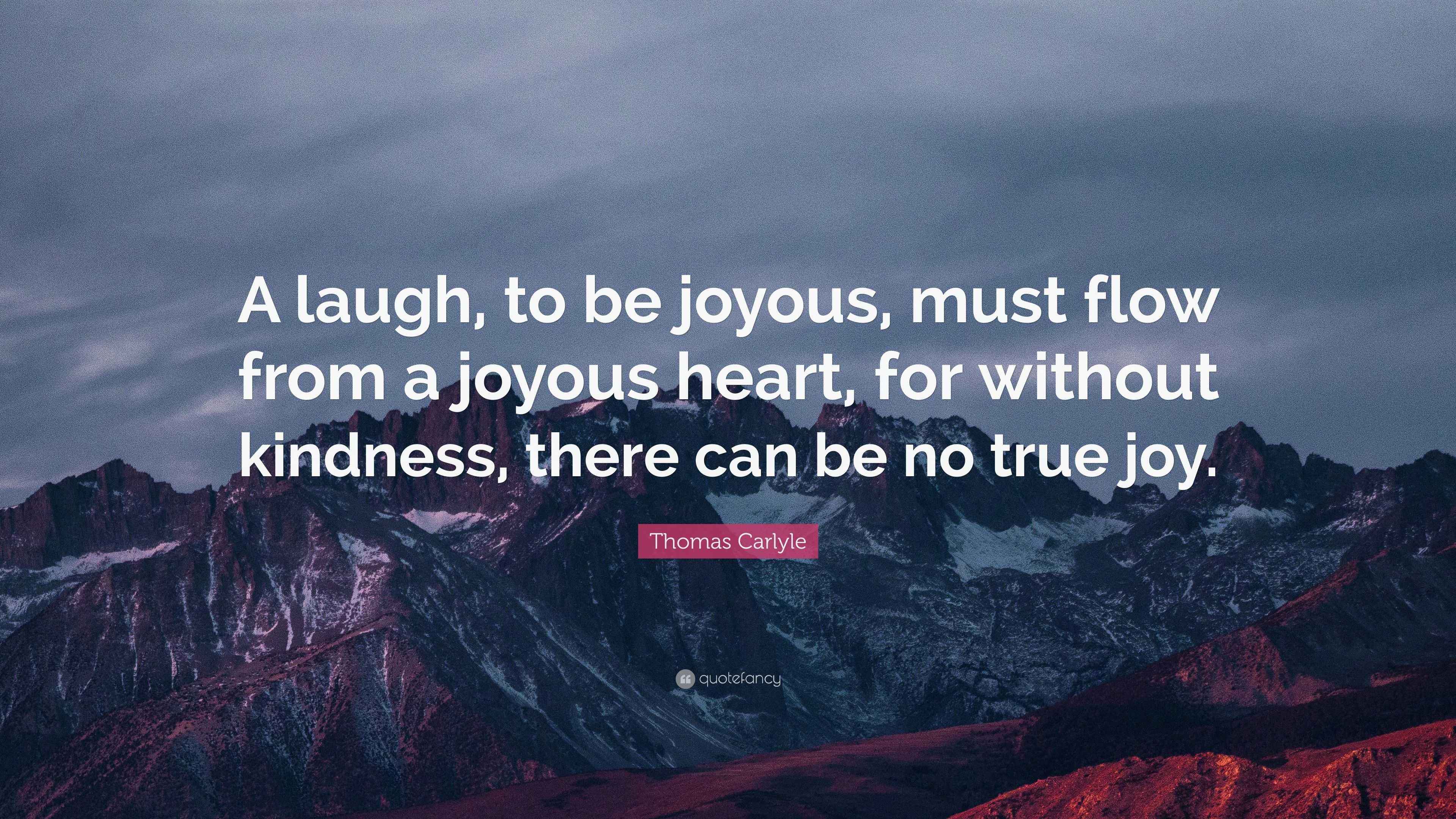 Thomas Carlyle Quote: “A laugh, to be joyous, must flow from a joyous ...