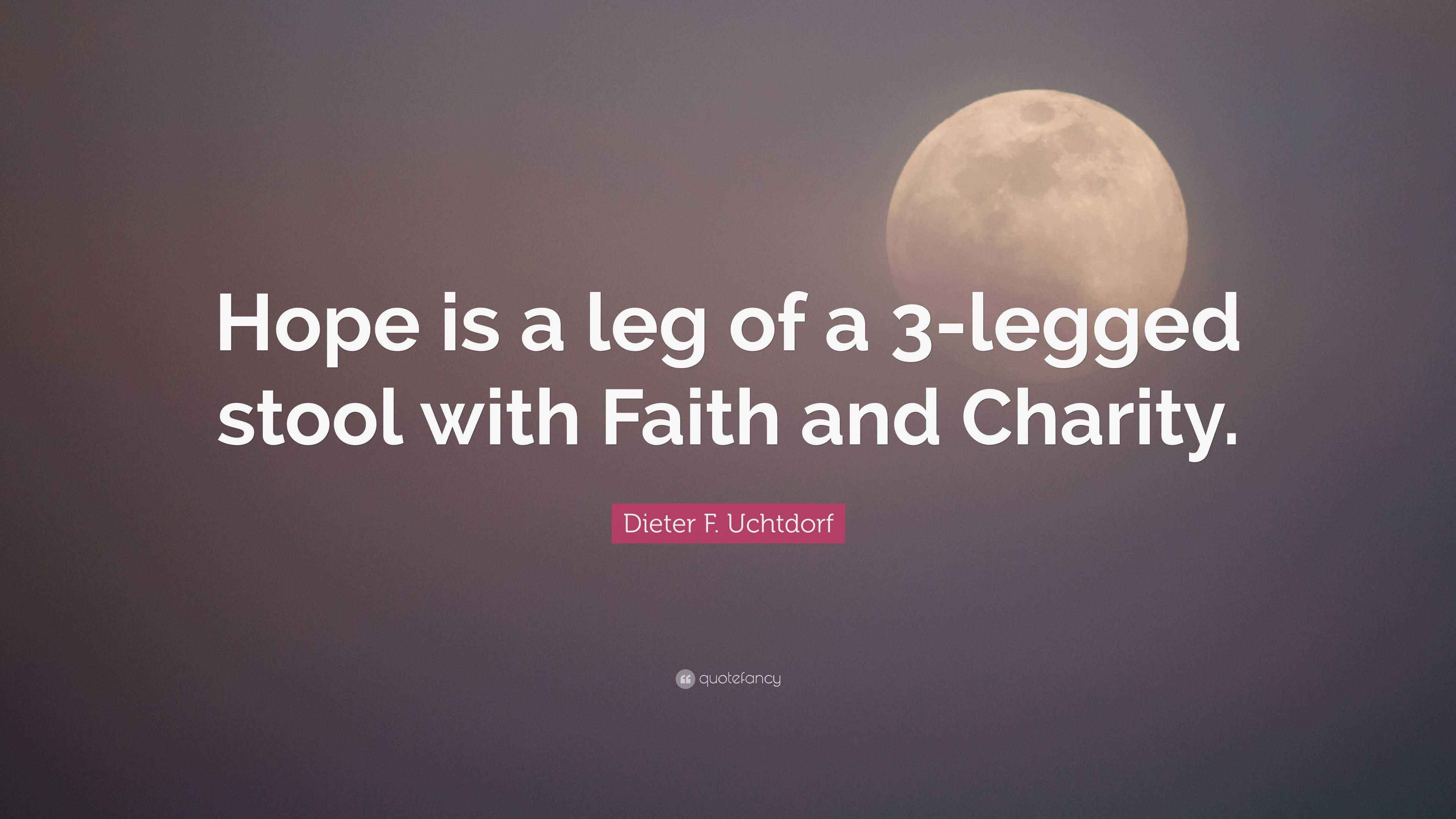 Dieter F. Uchtdorf Quote: “Hope is a leg of a 3-legged stool with Faith ...