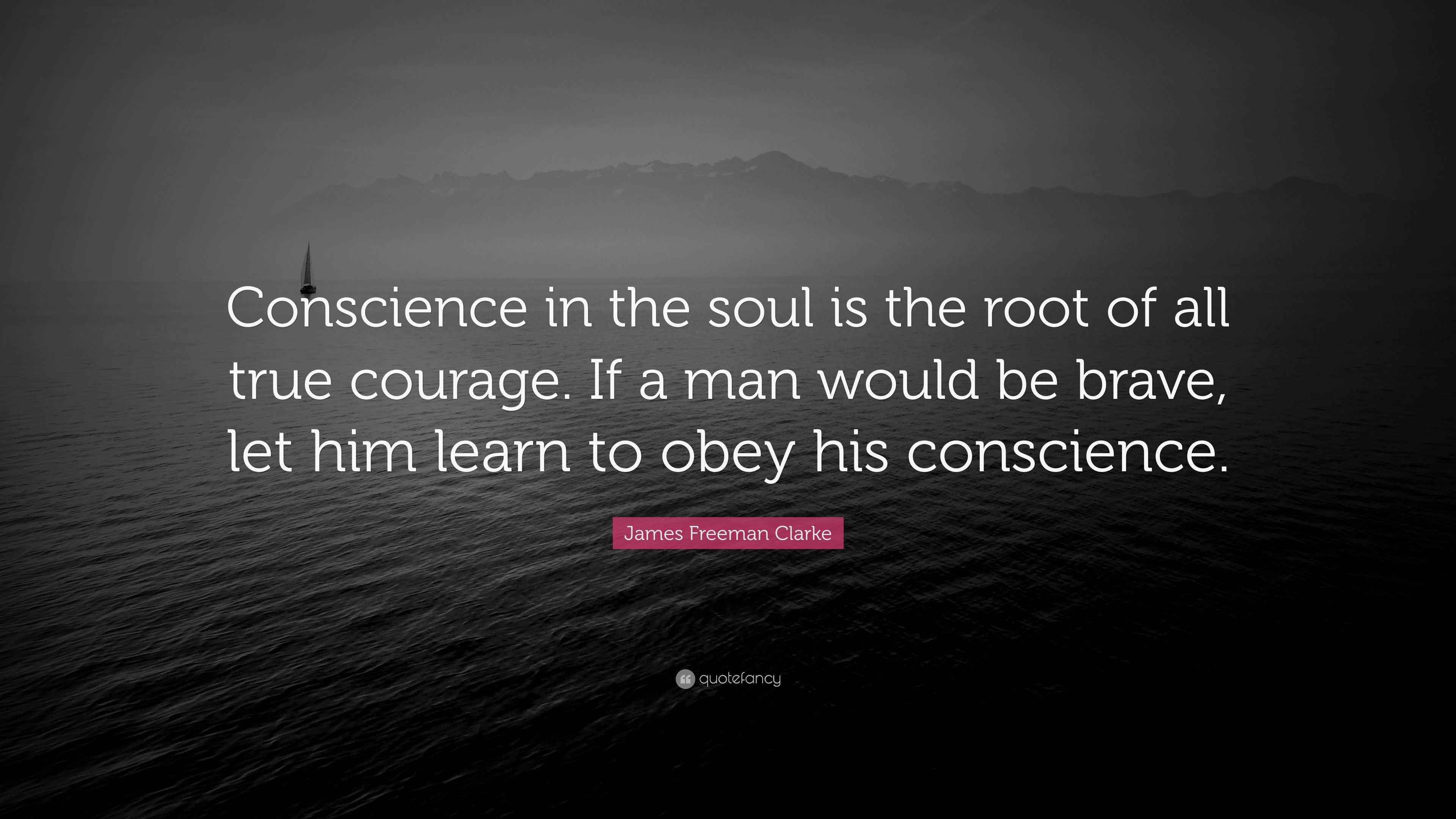 James Freeman Clarke Quote: “Conscience in the soul is the root of all ...