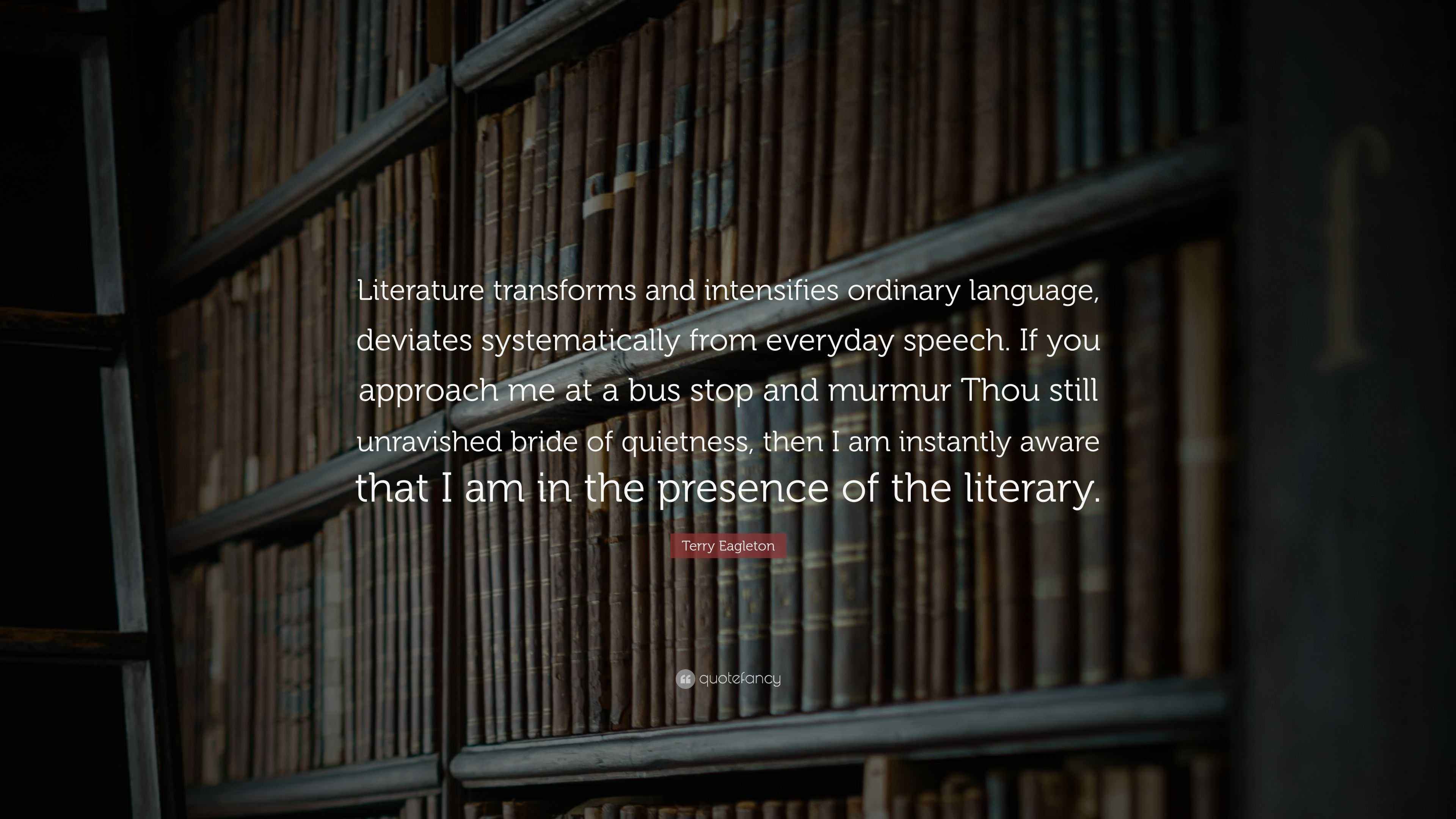 Terry Eagleton Quote: “Literature transforms and intensifies ordinary ...