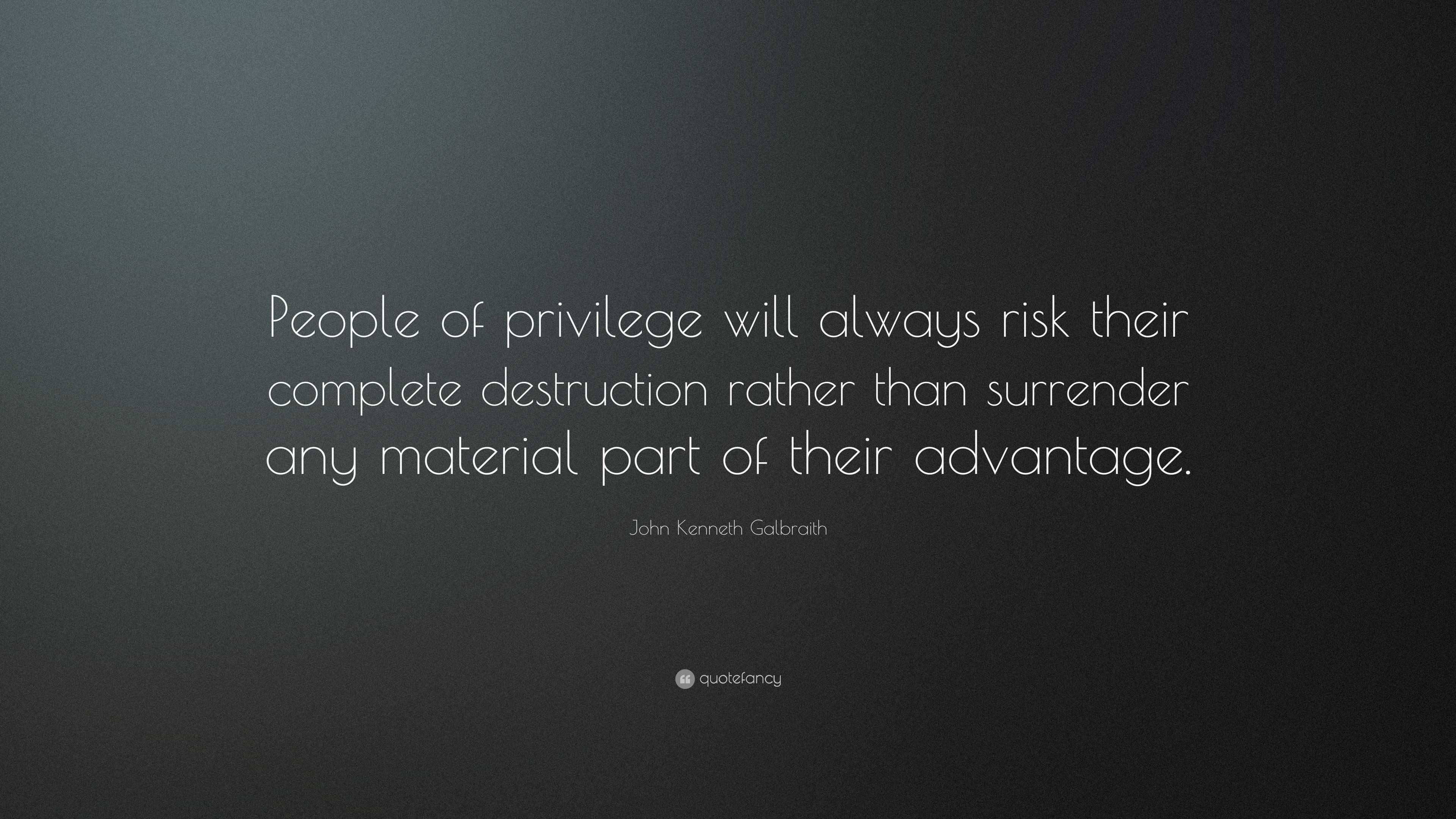 John Kenneth Galbraith Quote: “People of privilege will always risk ...