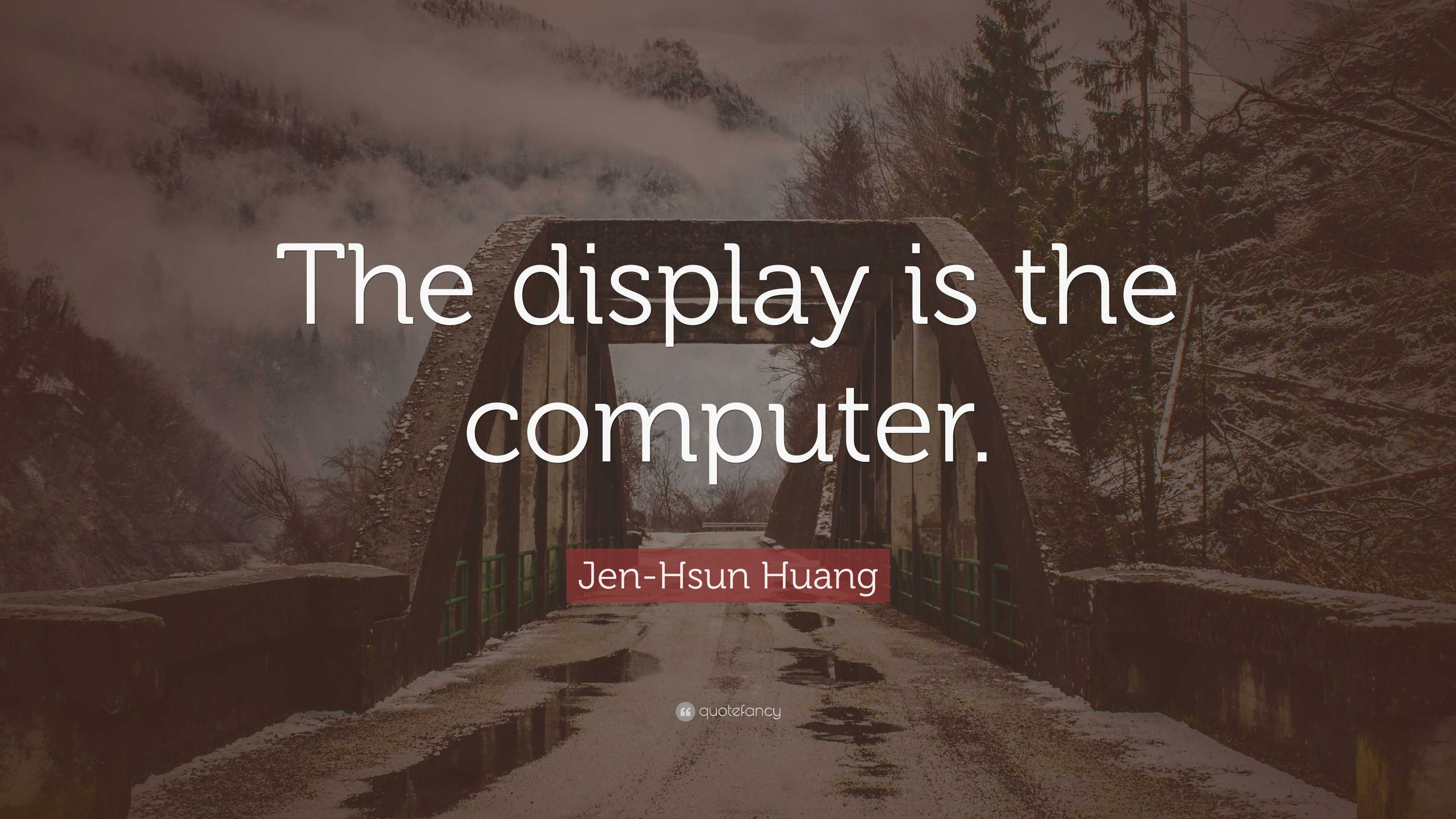 Jen-Hsun Huang Quote: “The display is the computer.”
