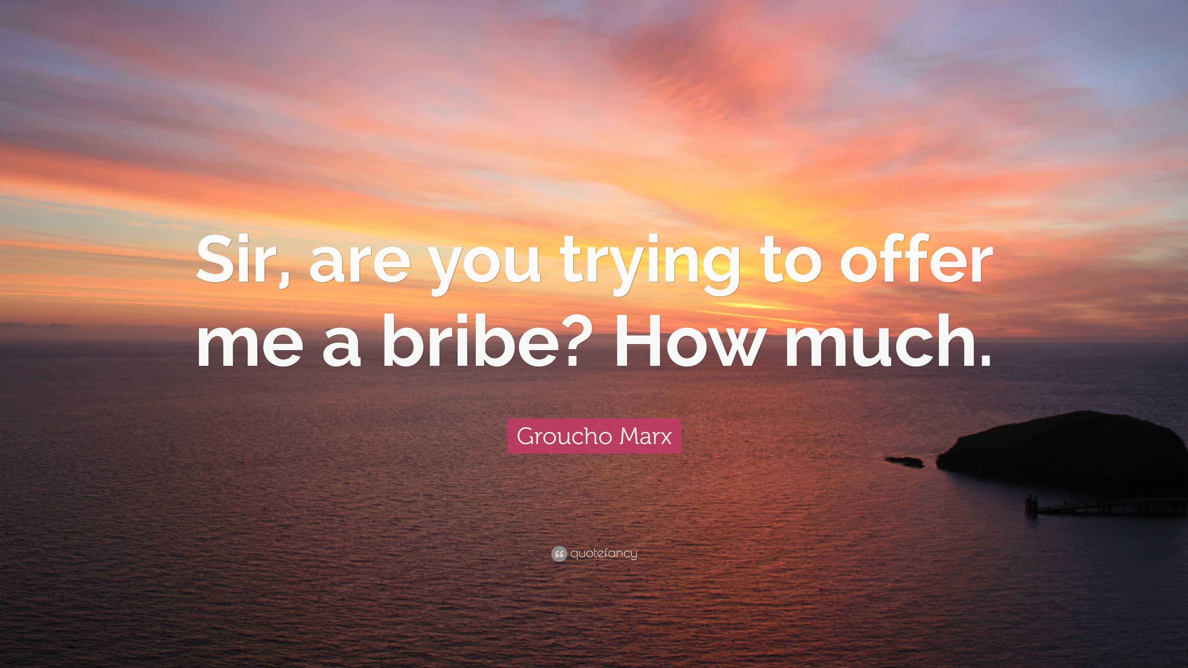 Groucho Marx Quote: “Sir, are you trying to offer me a bribe? How much.”