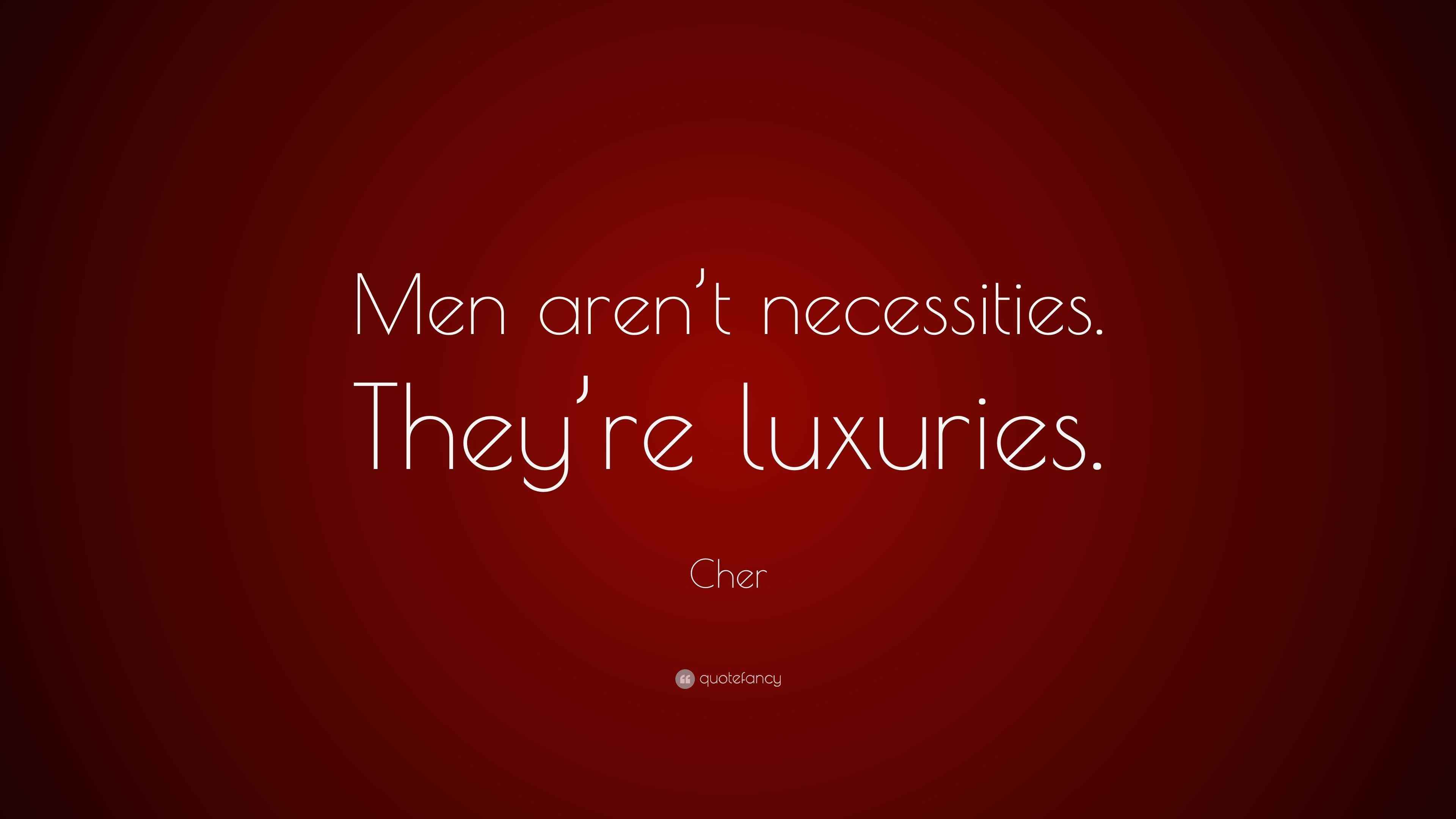 Cher Quote: “Men aren’t necessities. They’re luxuries.”