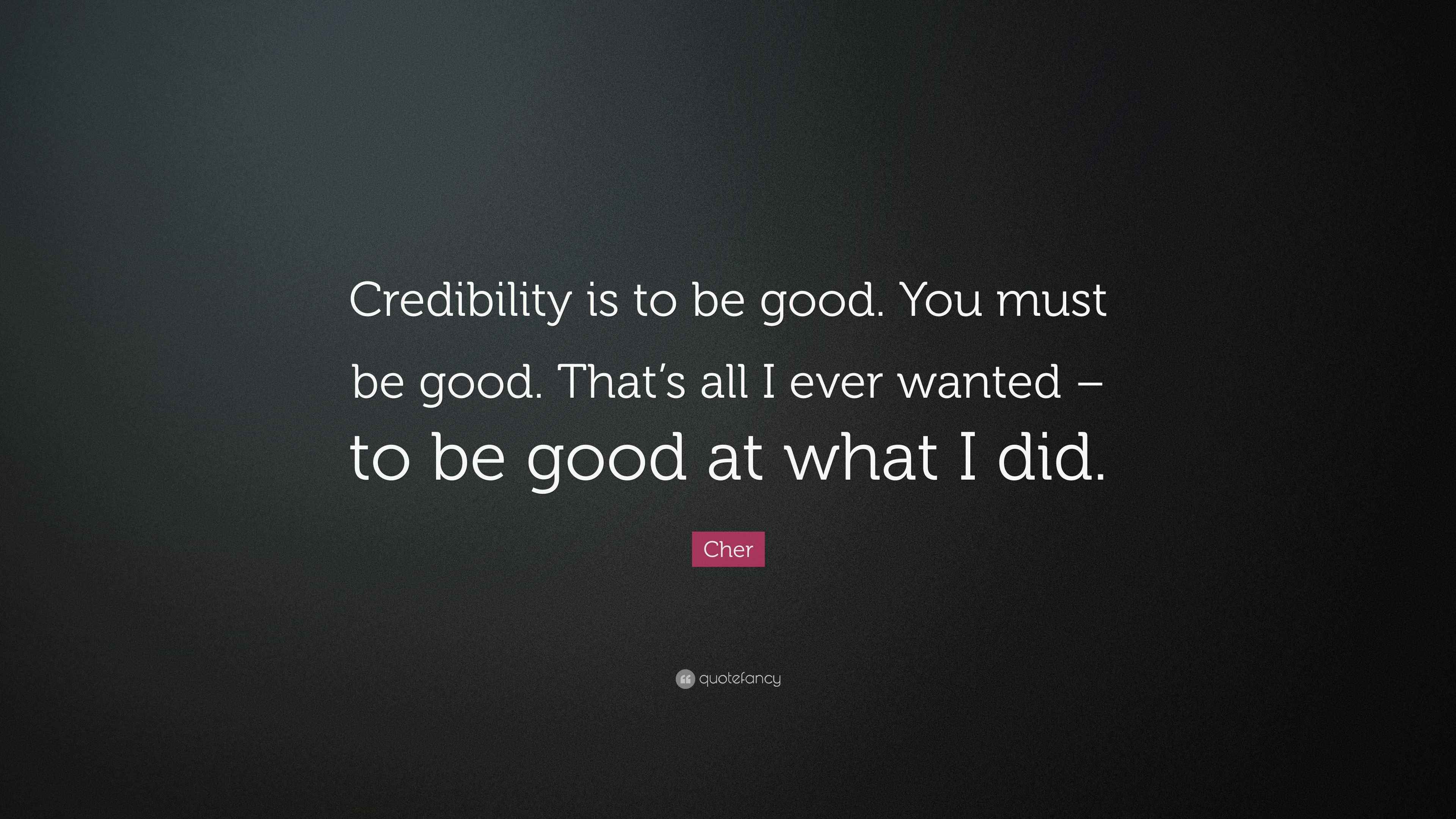 Cher Quote: “Credibility is to be good. You must be good. That’s all I ...